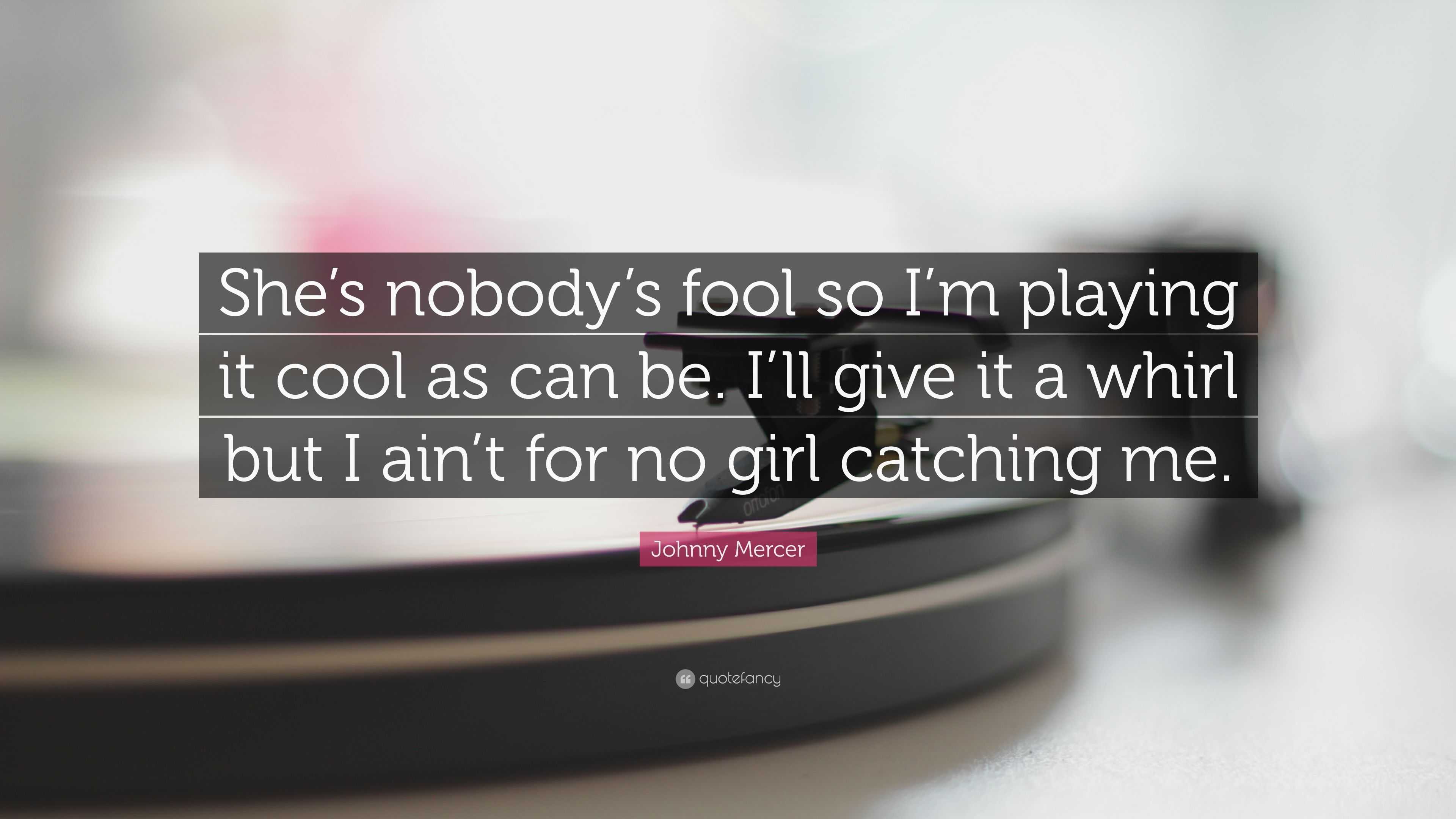 Johnny Mercer Quote: “She’s nobody’s fool so I’m playing it cool as can ...