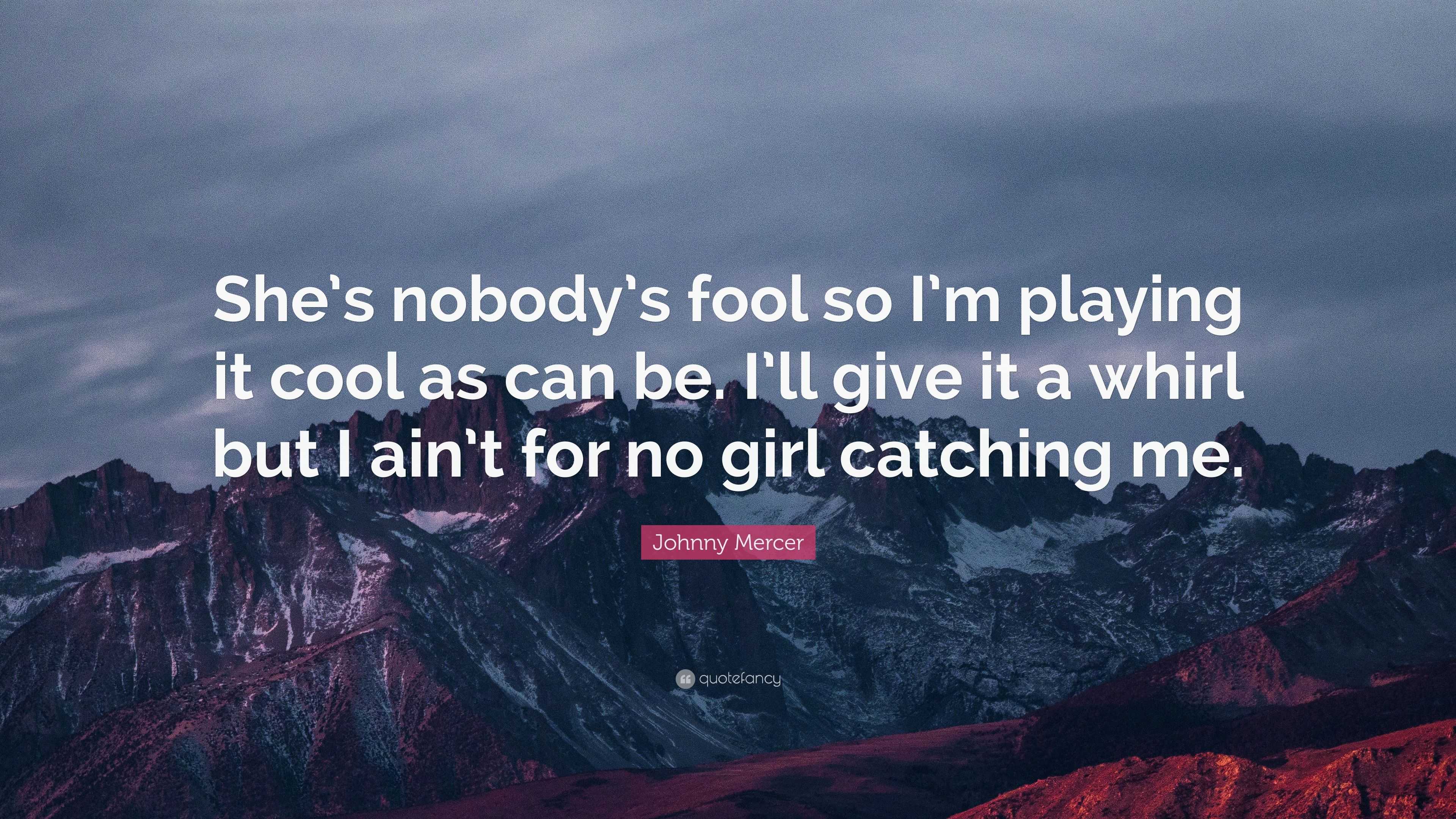 Johnny Mercer Quote: “She’s nobody’s fool so I’m playing it cool as can ...