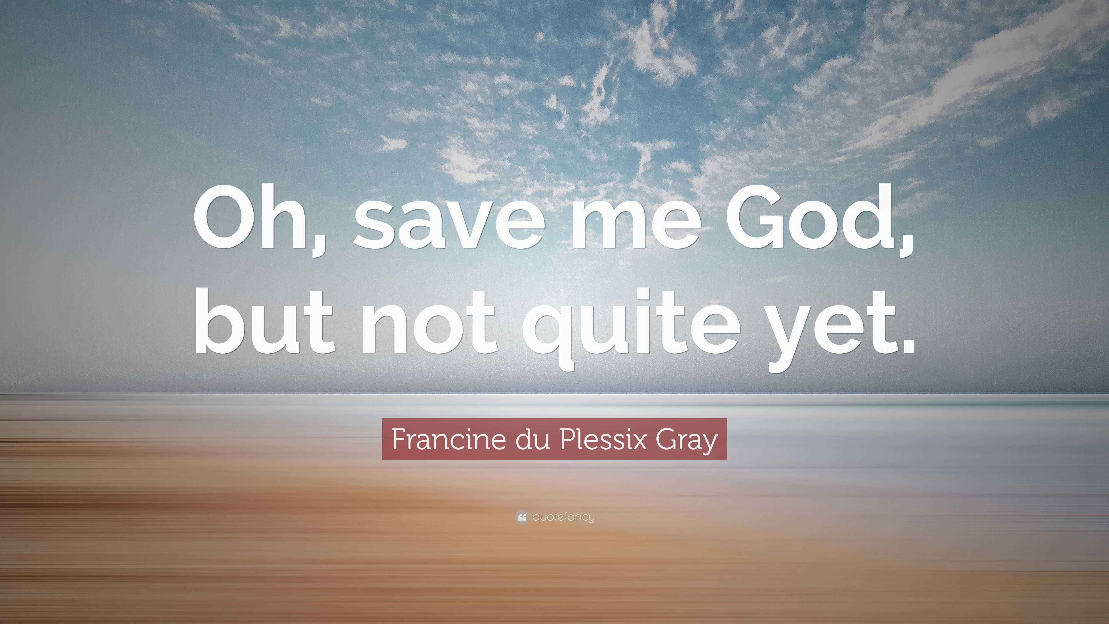 Francine du Plessix Gray Quote: “Oh, save me God, but not quite yet.”