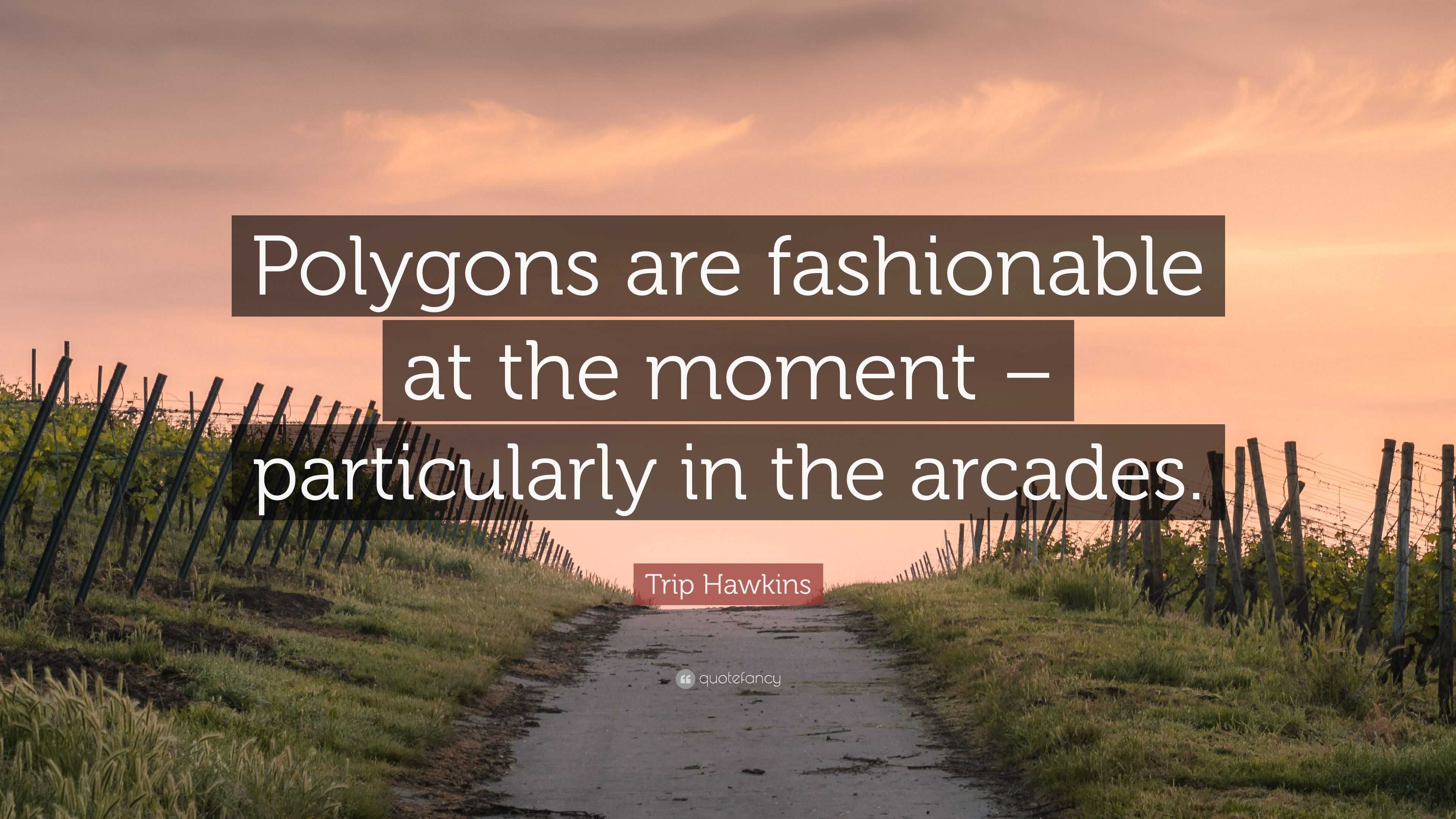 Trip Hawkins Quote: “Polygons are fashionable at the moment ...