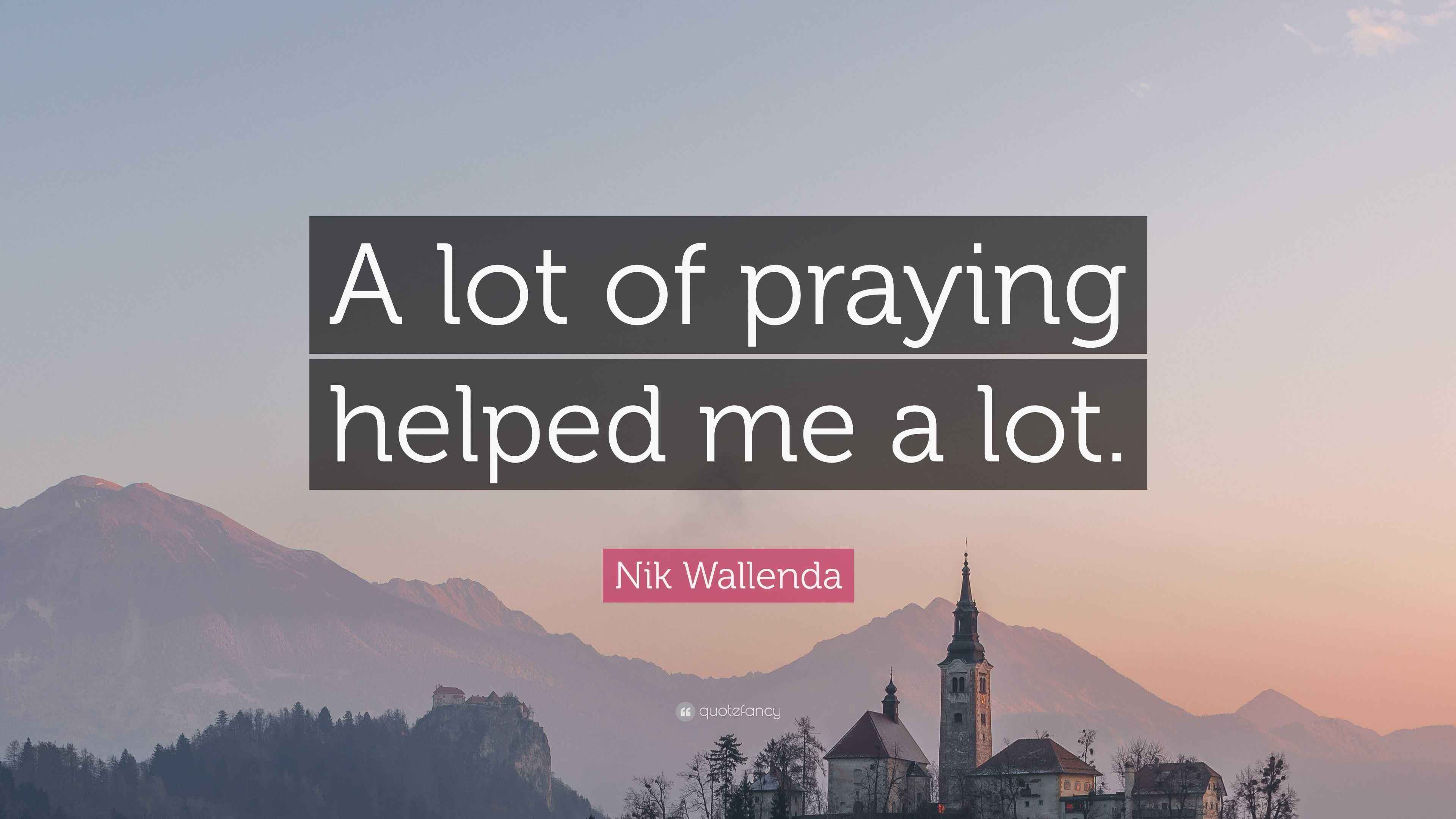 Nik Wallenda Quote: “A lot of praying helped me a lot.”