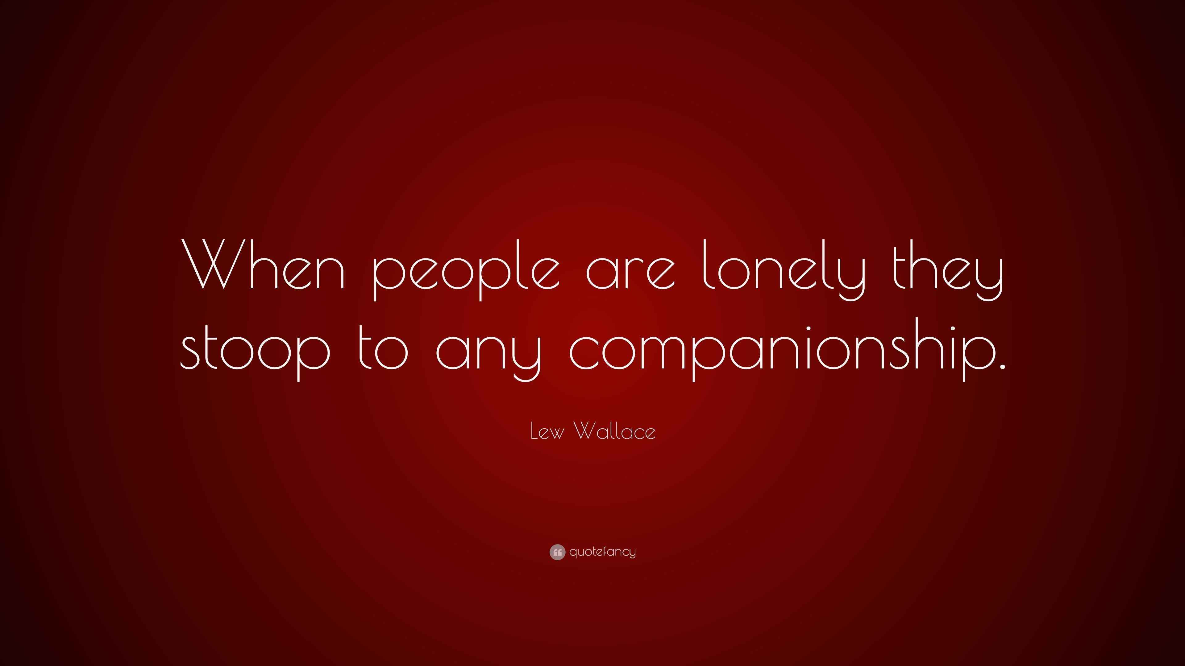 Lew Wallace Quote: “When people are lonely they stoop to any ...