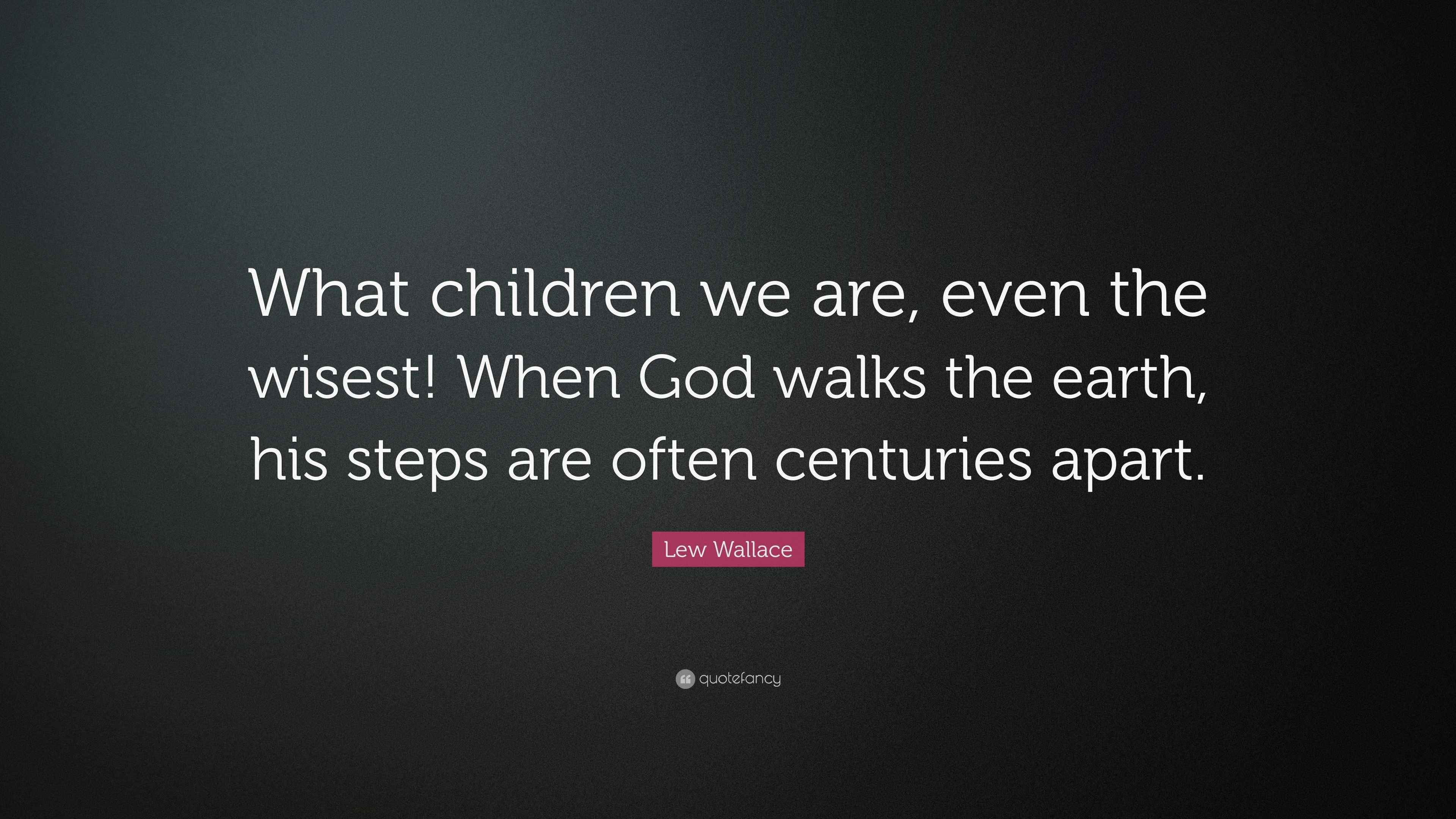 Lew Wallace Quote: “What children we are, even the wisest! When God ...