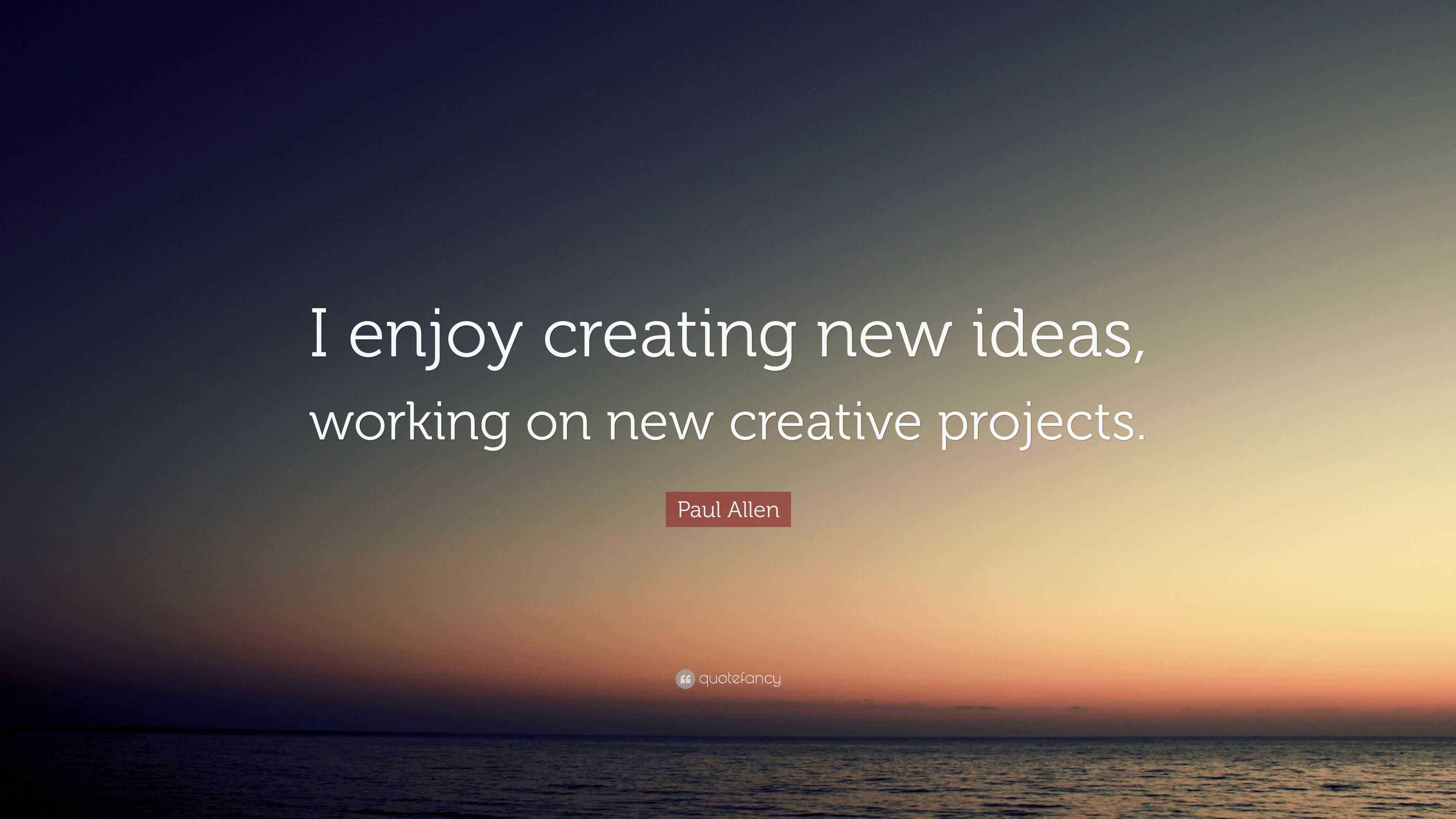 Paul Allen Quote: “I enjoy creating new ideas, working on new creative ...