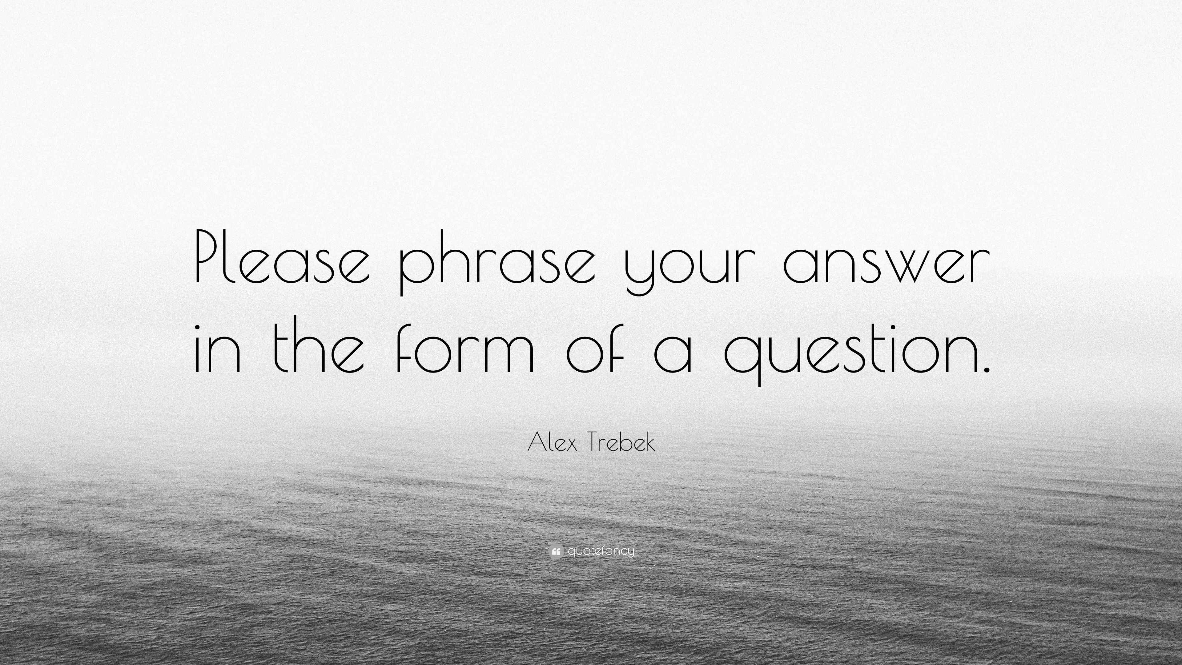 Alex Trebek Quote: “Please phrase your answer in the form of a question.”