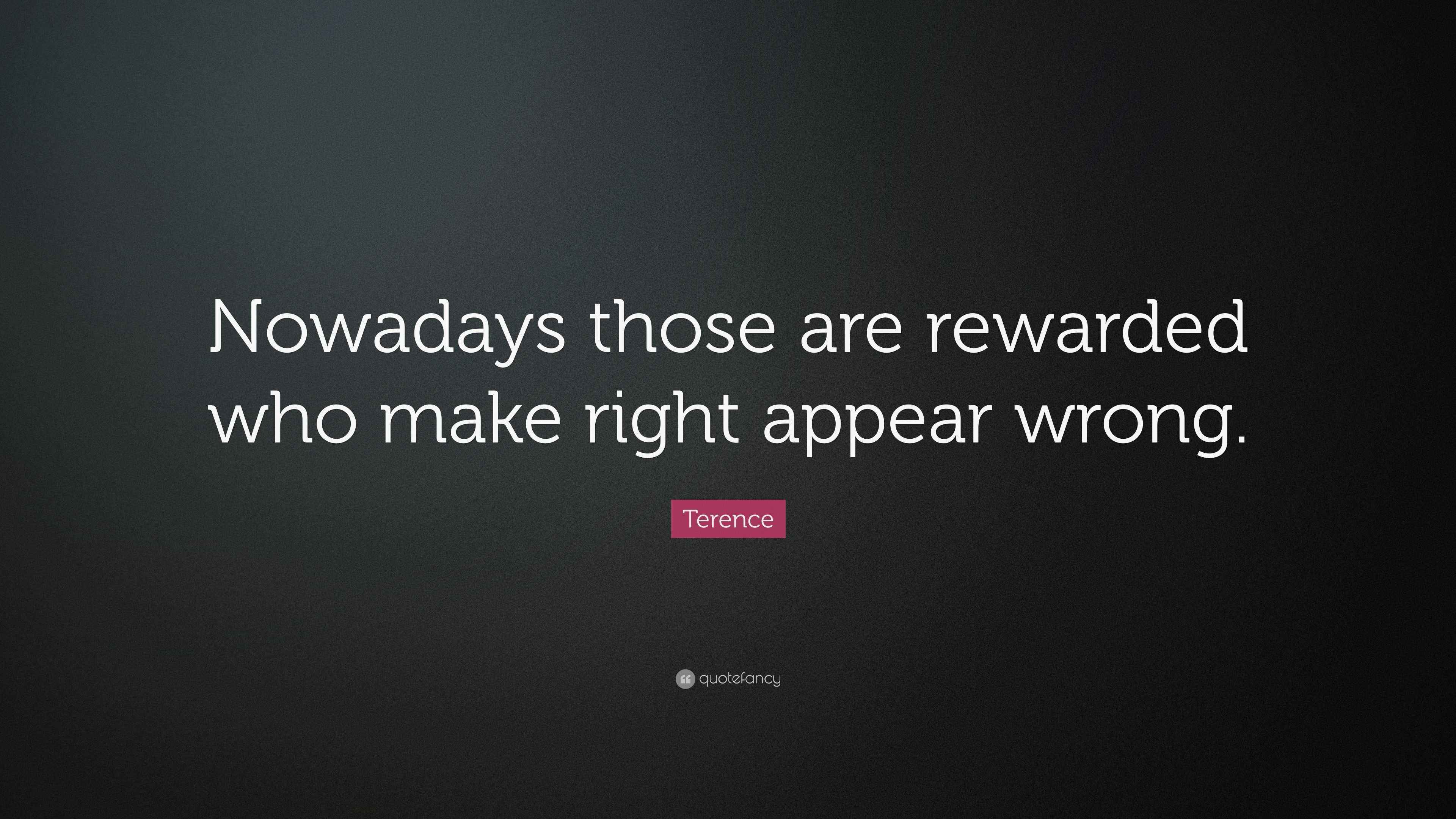 Terence Quote: “Nowadays those are rewarded who make right appear wrong.”