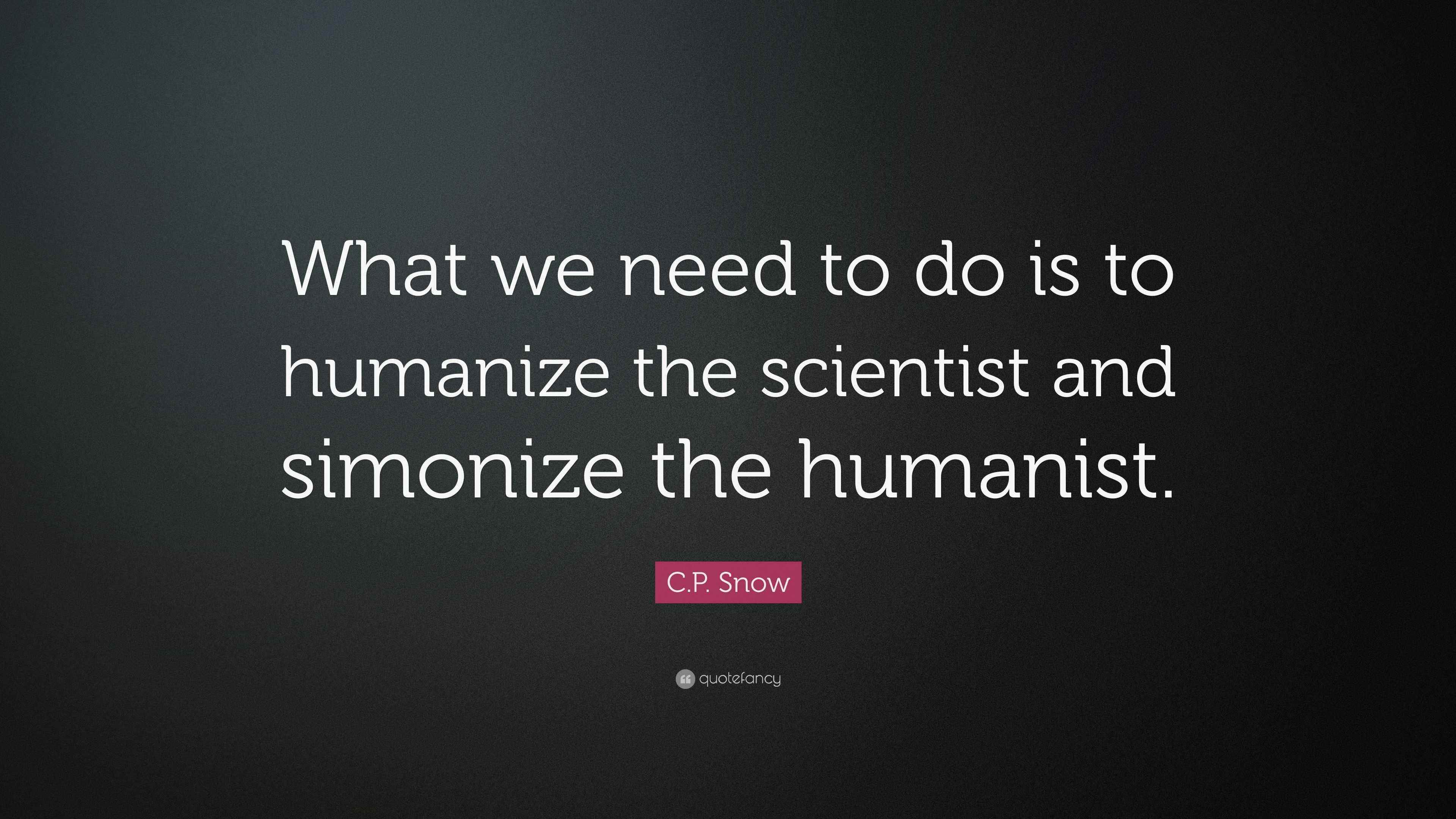 C.P. Snow Quote: “What we need to do is to humanize the scientist and ...