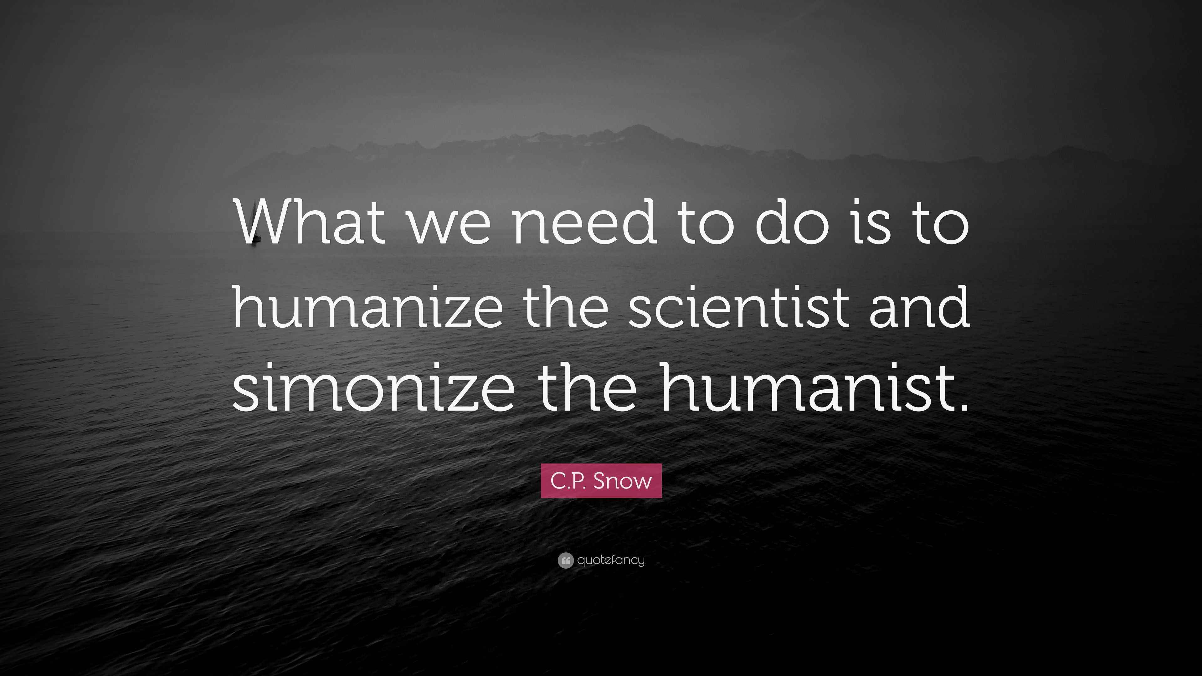 C.P. Snow Quote: “What we need to do is to humanize the scientist and ...