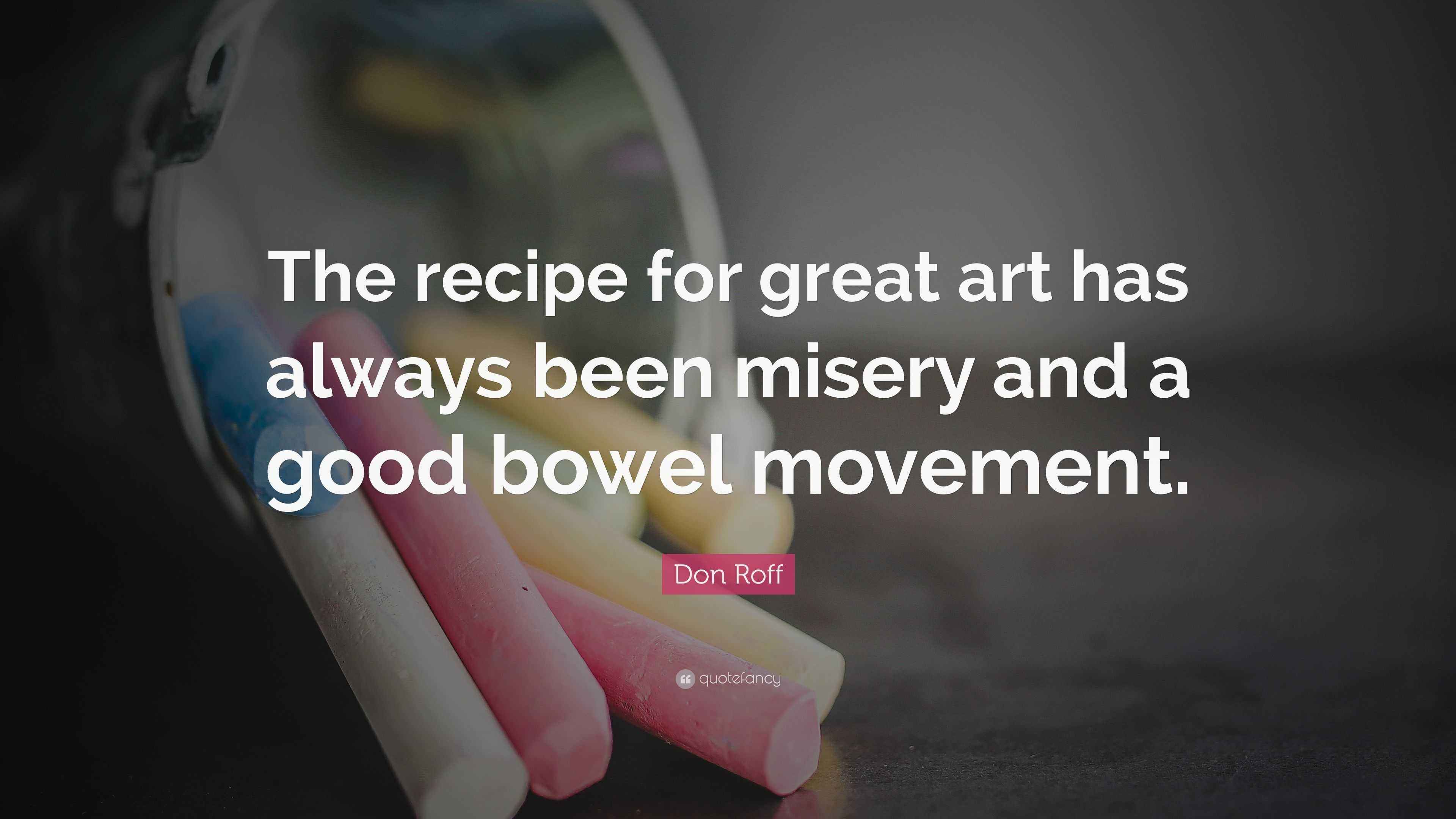 Don Roff Quote: “The recipe for great art has always been misery and a ...