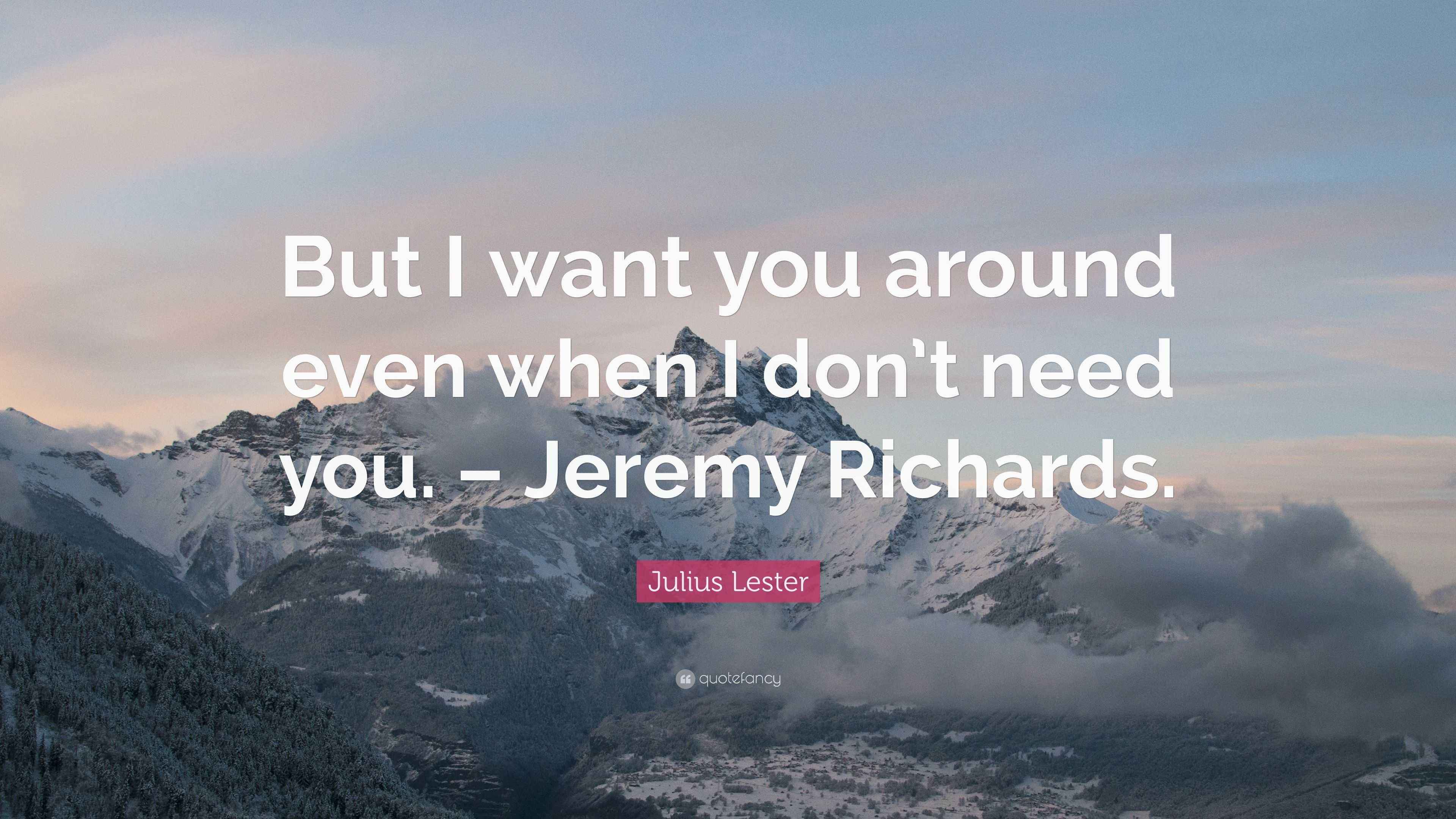 Julius Lester Quote: “But I want you around even when I don’t need you ...