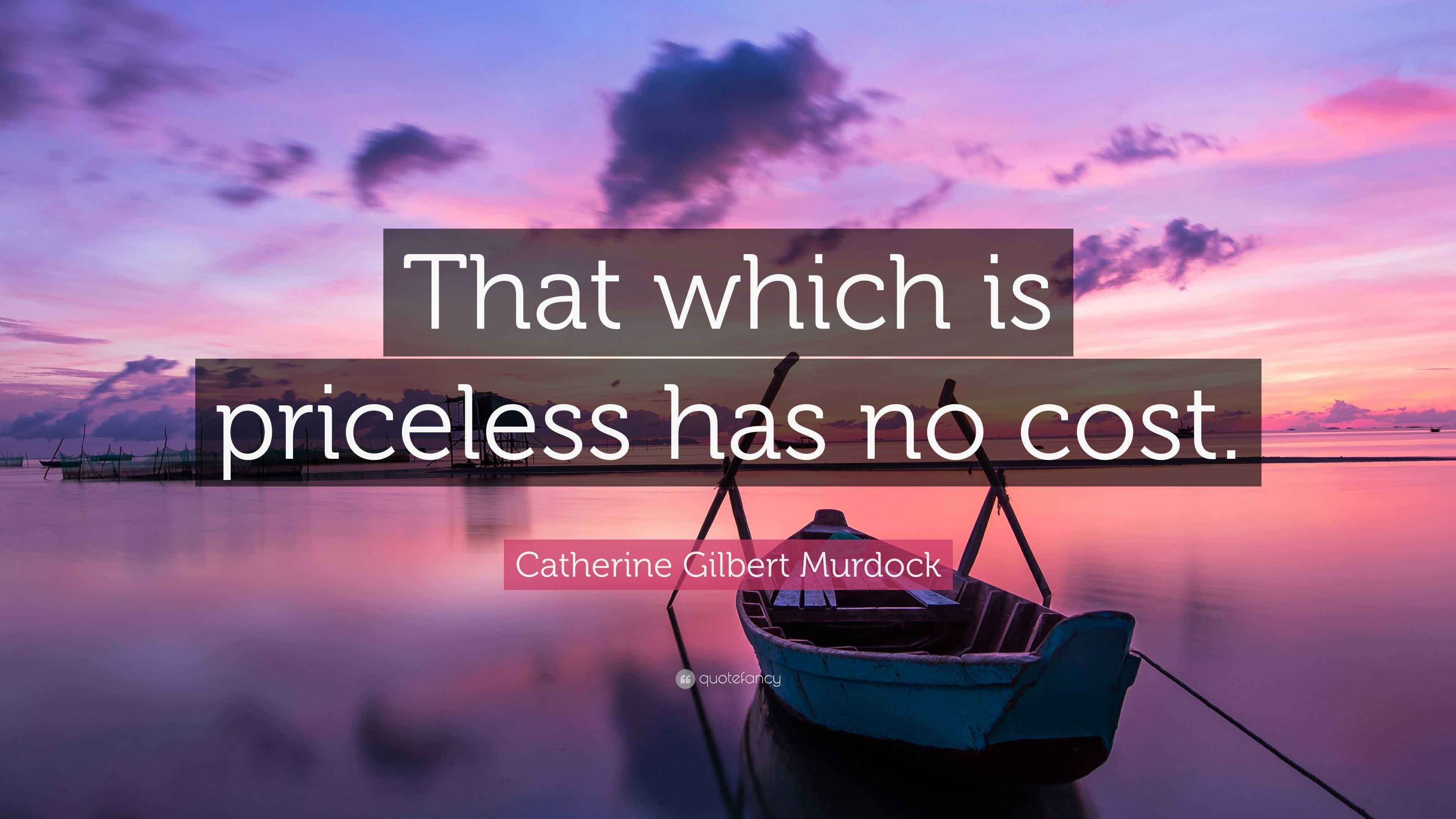 Catherine Gilbert Murdock Quote: “That which is priceless has no cost.”