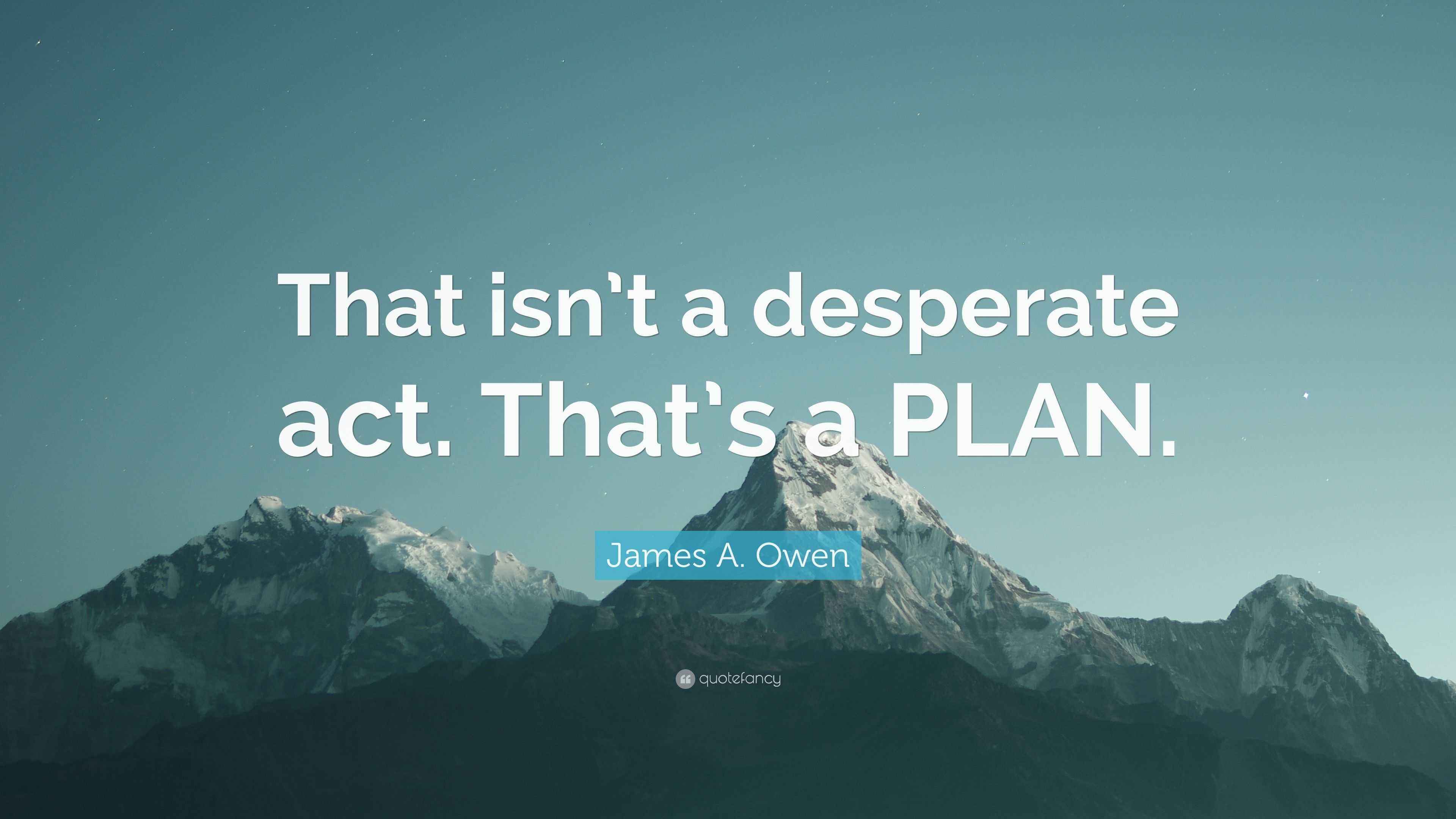 James A. Owen Quote: “That isn’t a desperate act. That’s a PLAN.”