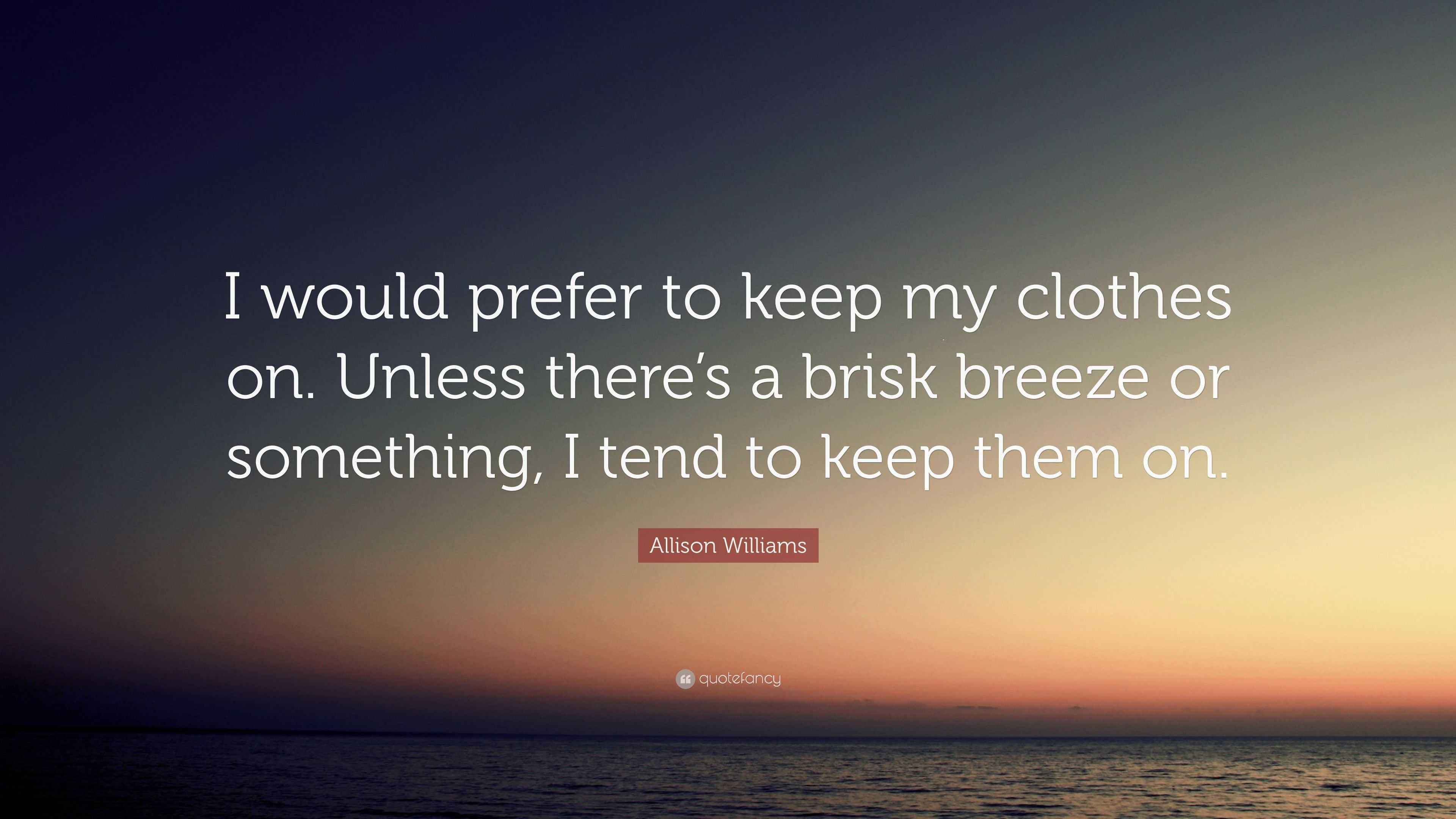 Allison Williams Quote: “I would prefer to keep my clothes on. Unless ...