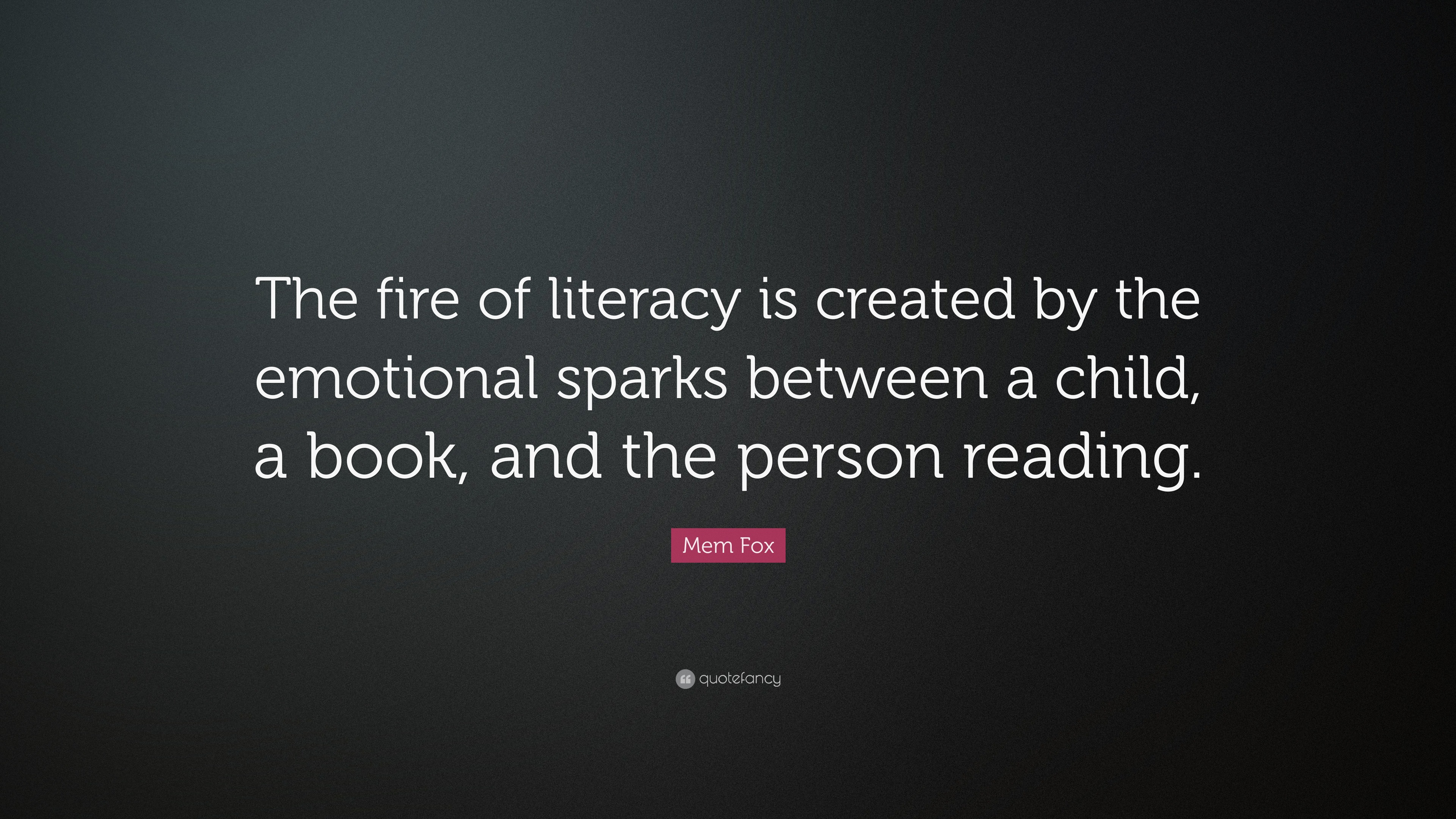 Mem Fox Quote: “The fire of literacy is created by the emotional sparks ...
