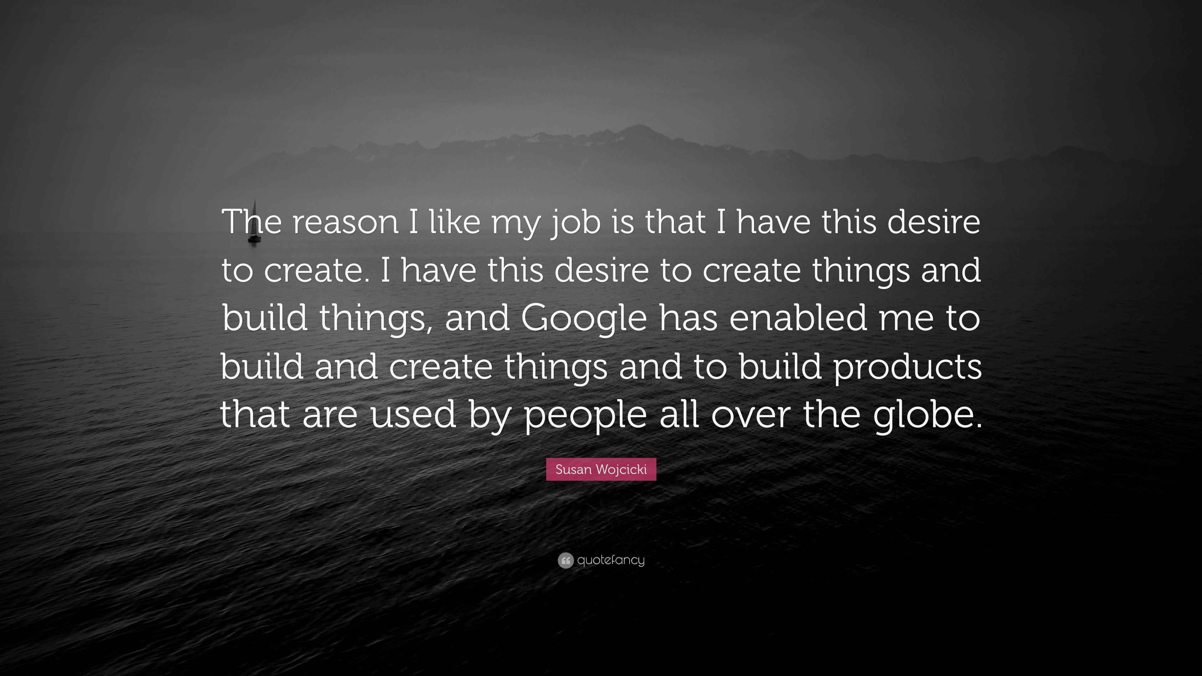 Susan Wojcicki Quote: “The reason I like my job is that I have this ...