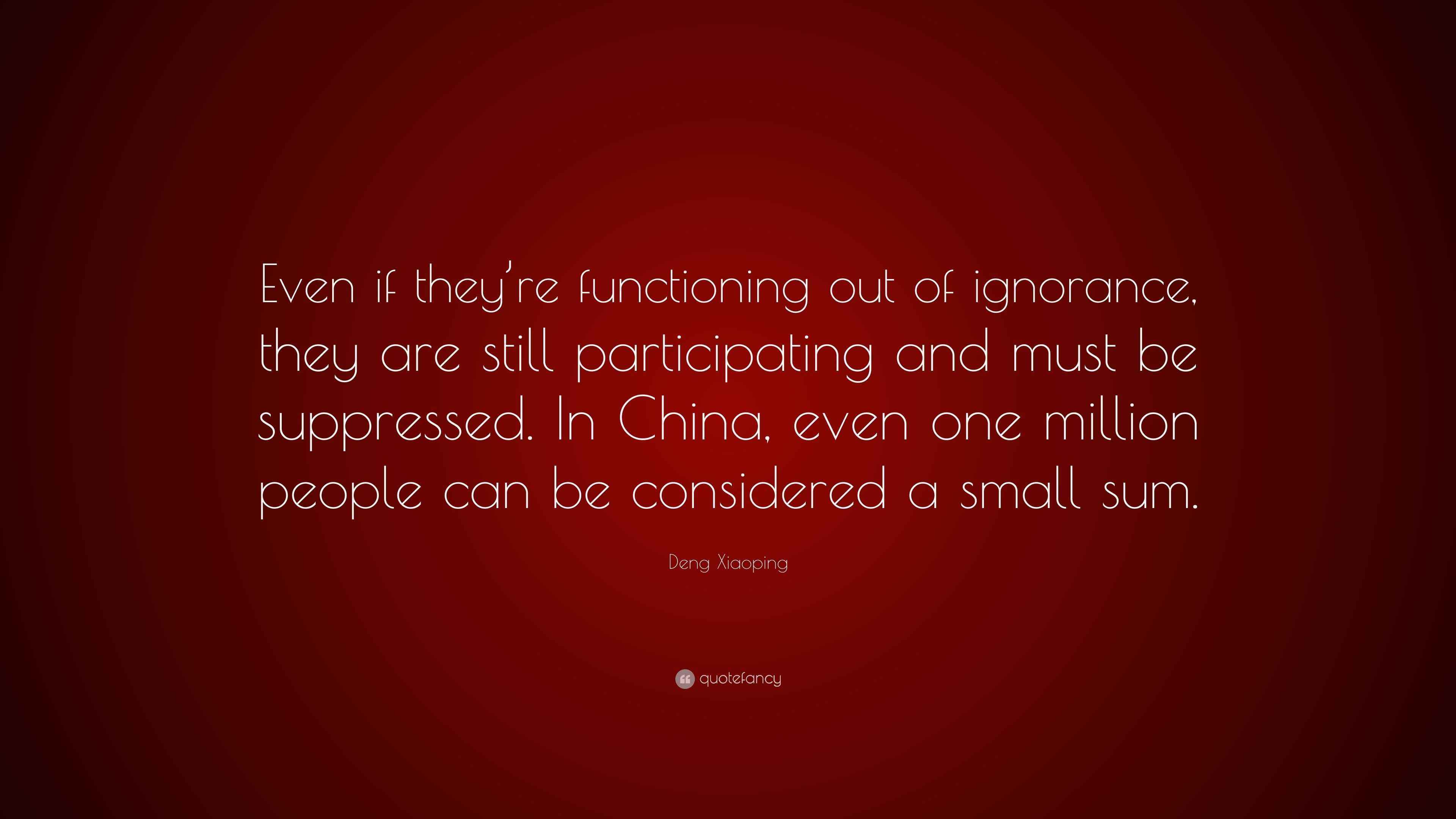 Deng Xiaoping Quote: “Even if they’re functioning out of ignorance ...