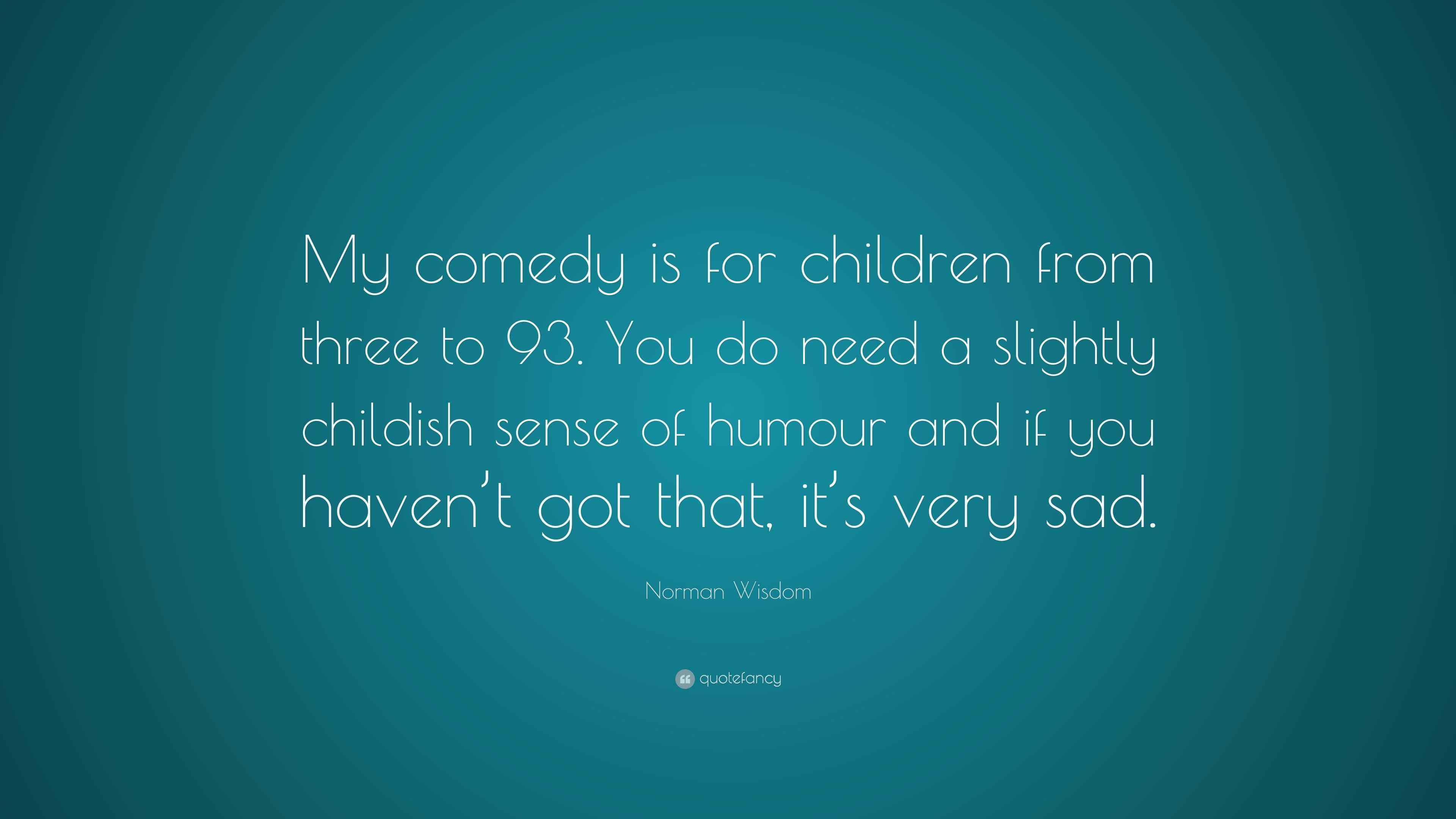 Norman Wisdom Quote: “My comedy is for children from three to 93. You ...