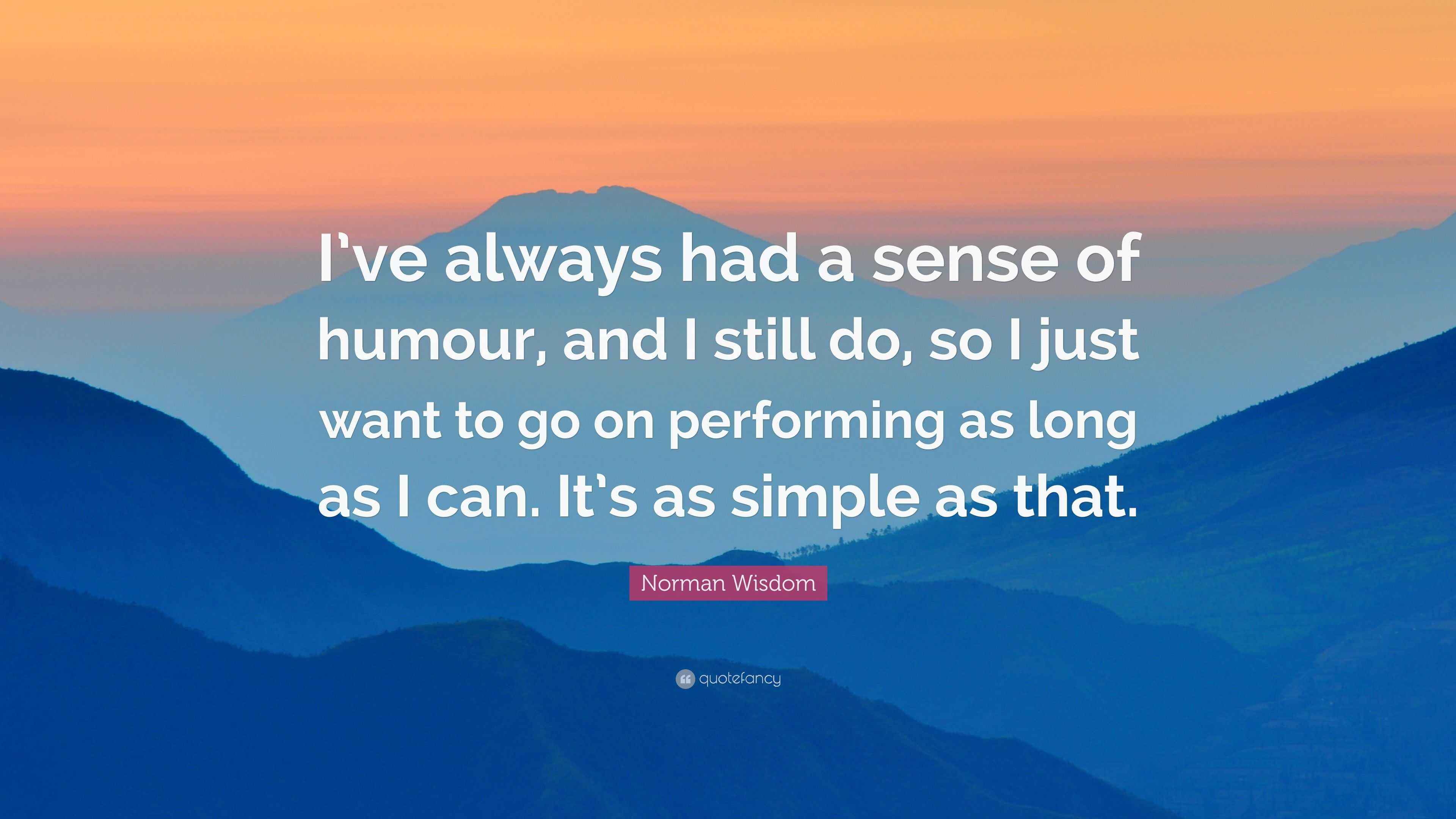 Norman Wisdom Quote: “I’ve always had a sense of humour, and I still do ...