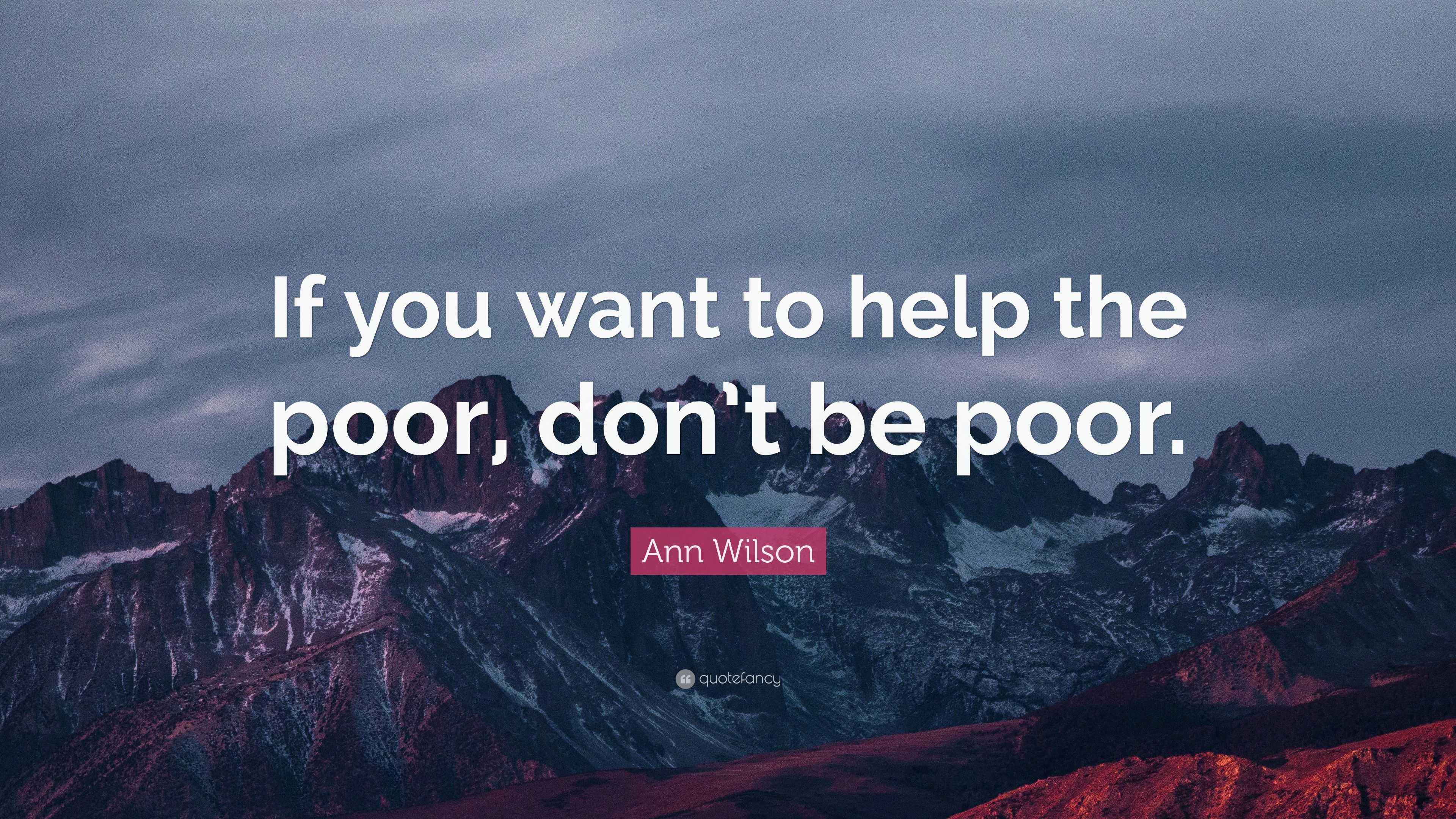 Ann Wilson Quote: “If you want to help the poor, don’t be poor.”