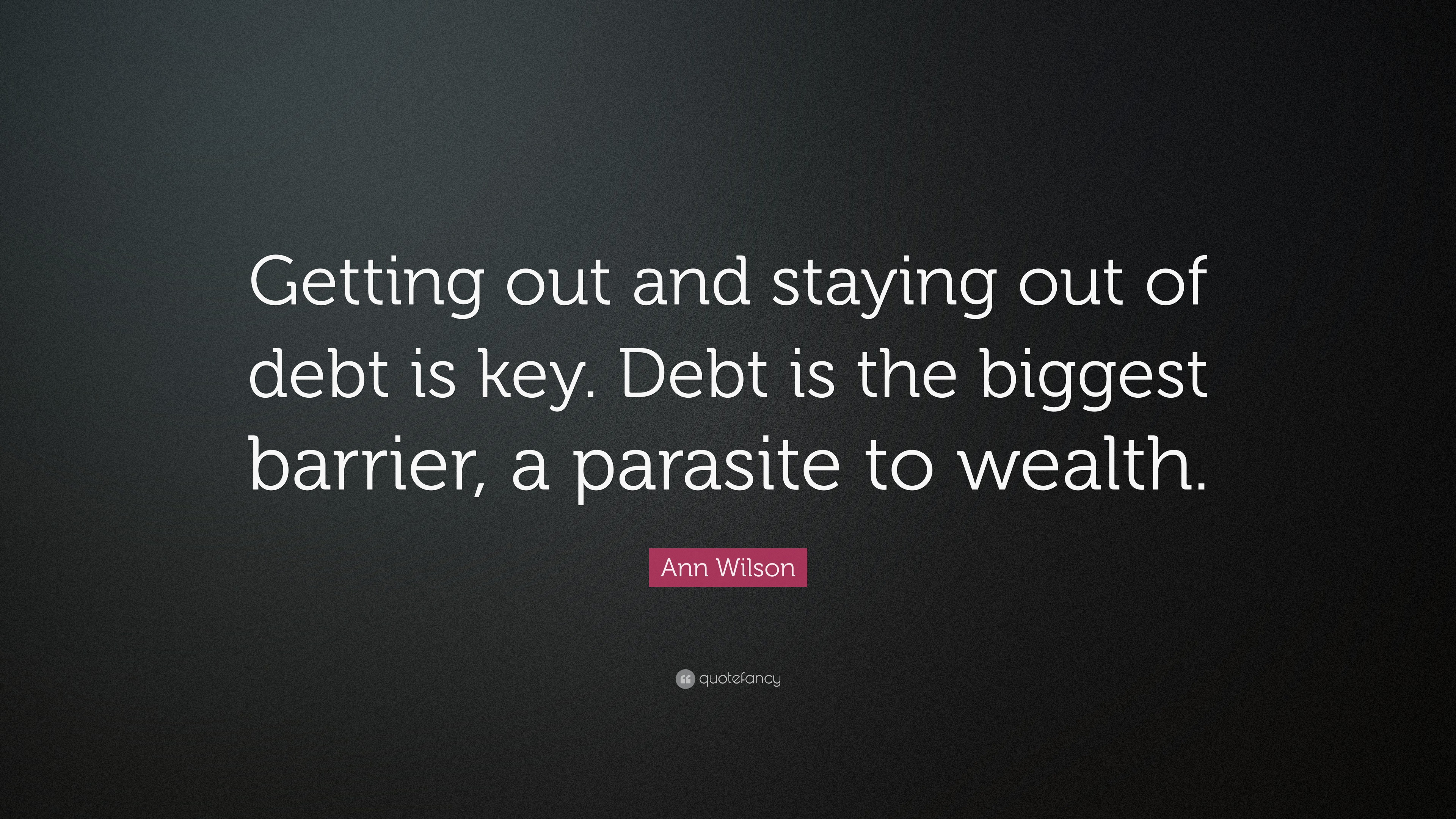 Ann Wilson Quote: “Getting out and staying out of debt is key. Debt is ...