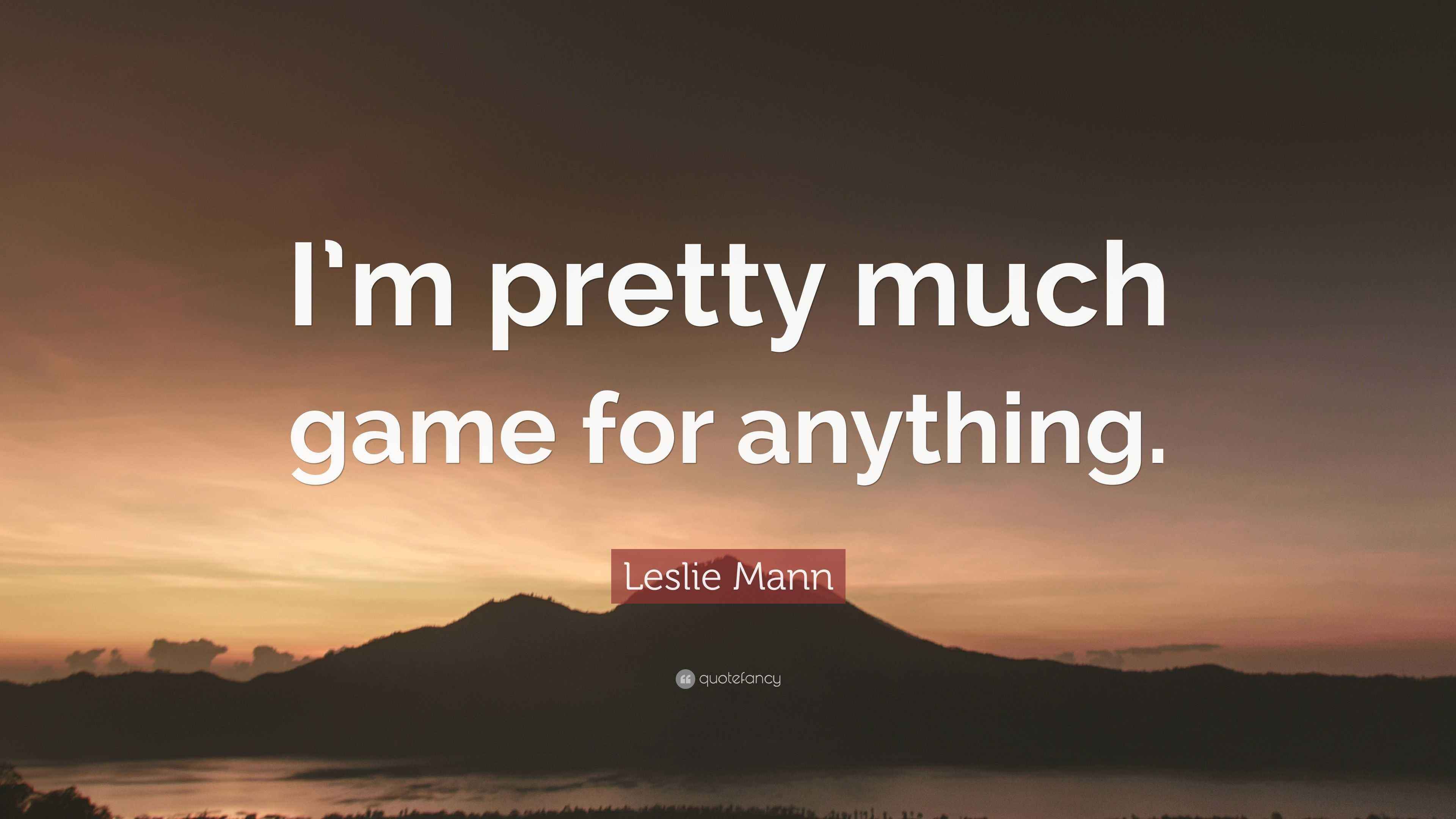 Leslie Mann Quote: “I’m pretty much game for anything.”