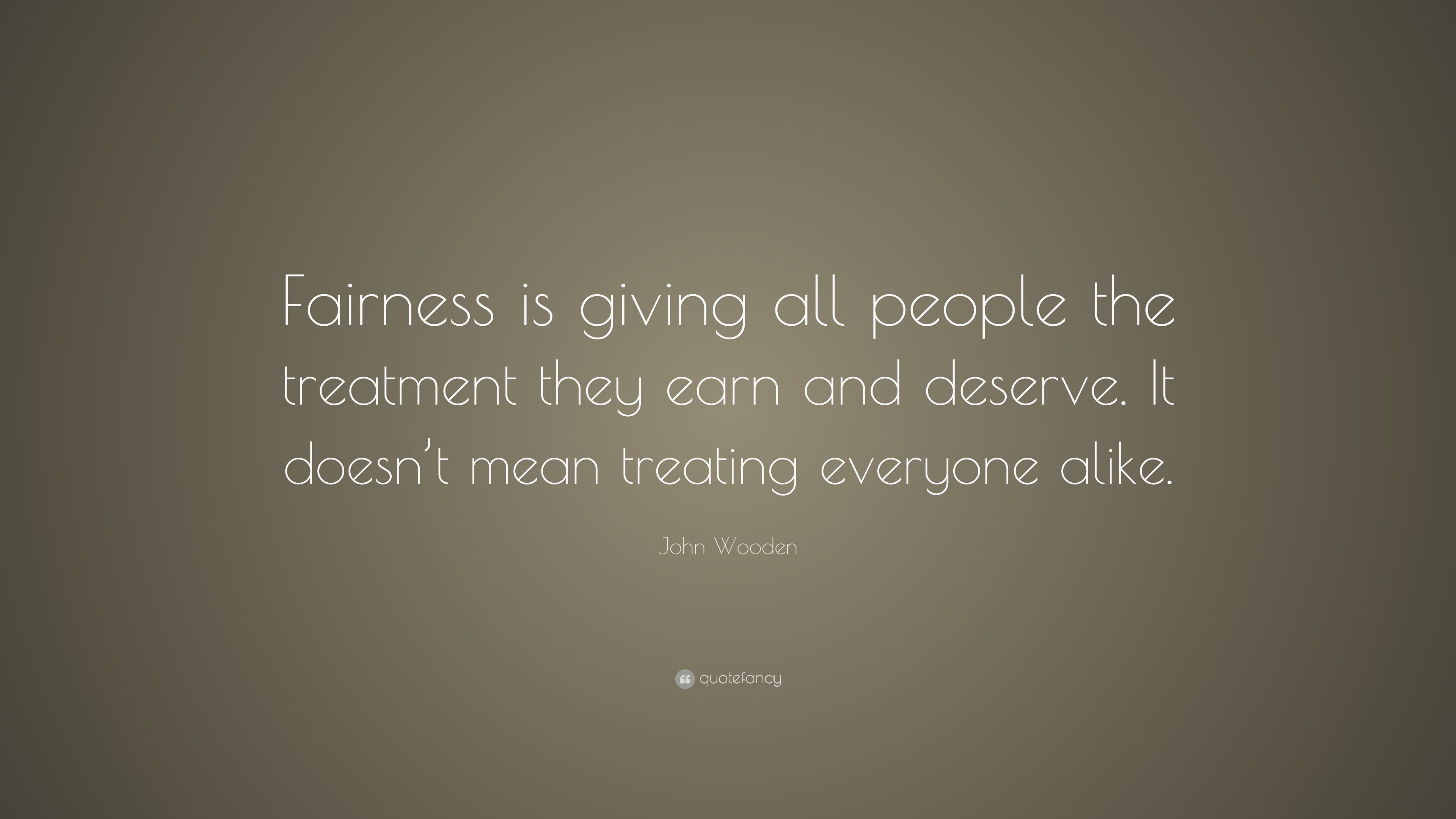 John Wooden Quote: “Fairness is giving all people the treatment they ...