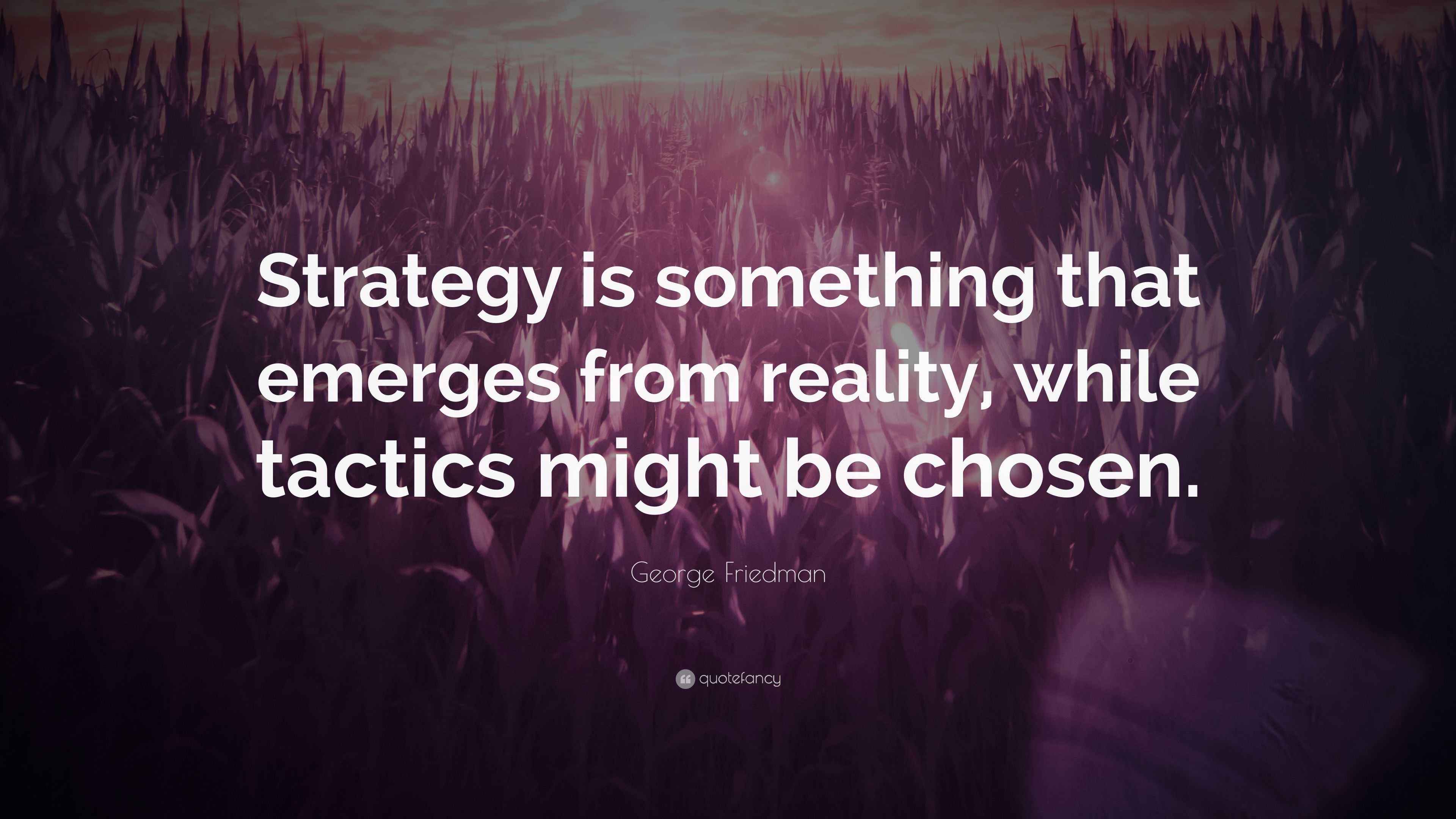 George Friedman Quote: “Strategy is something that emerges from reality ...
