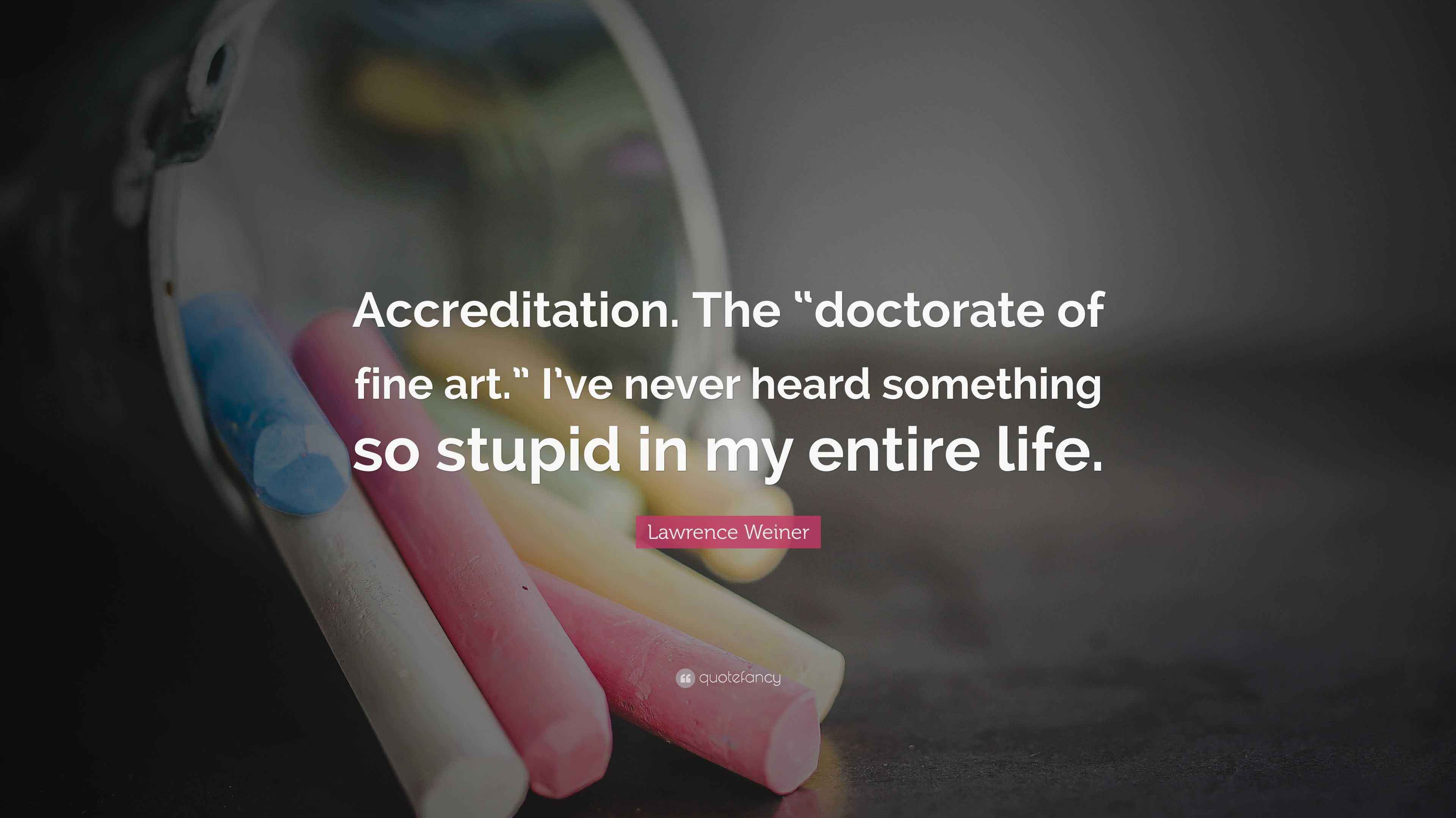 Lawrence Weiner Quote: “Accreditation. The “doctorate of fine art.” I ...