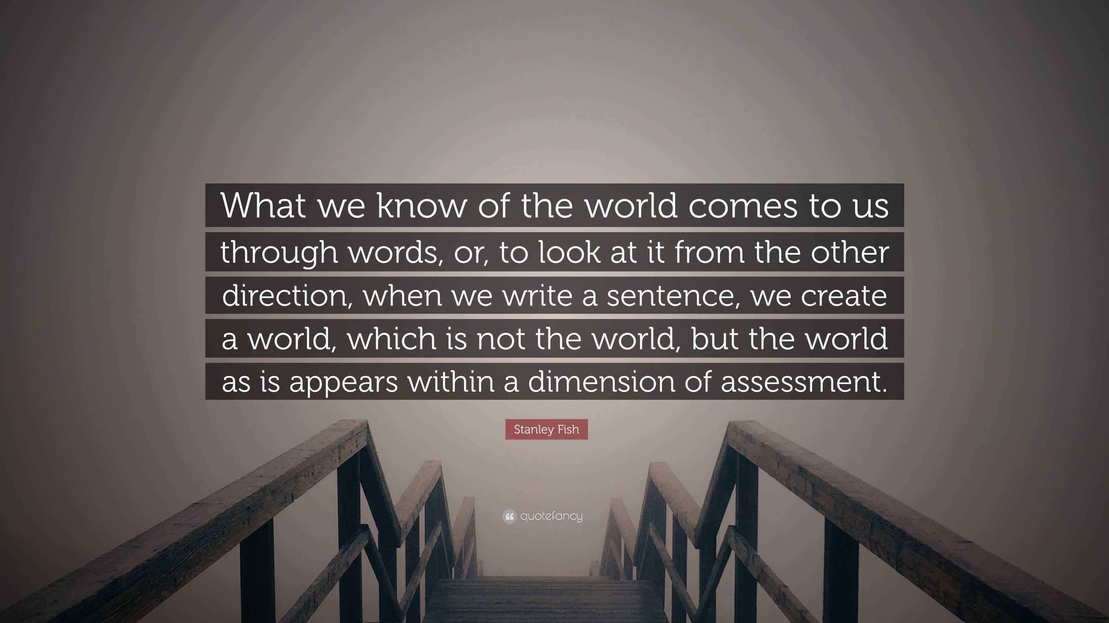 Stanley Fish Quote: “What we know of the world comes to us through ...