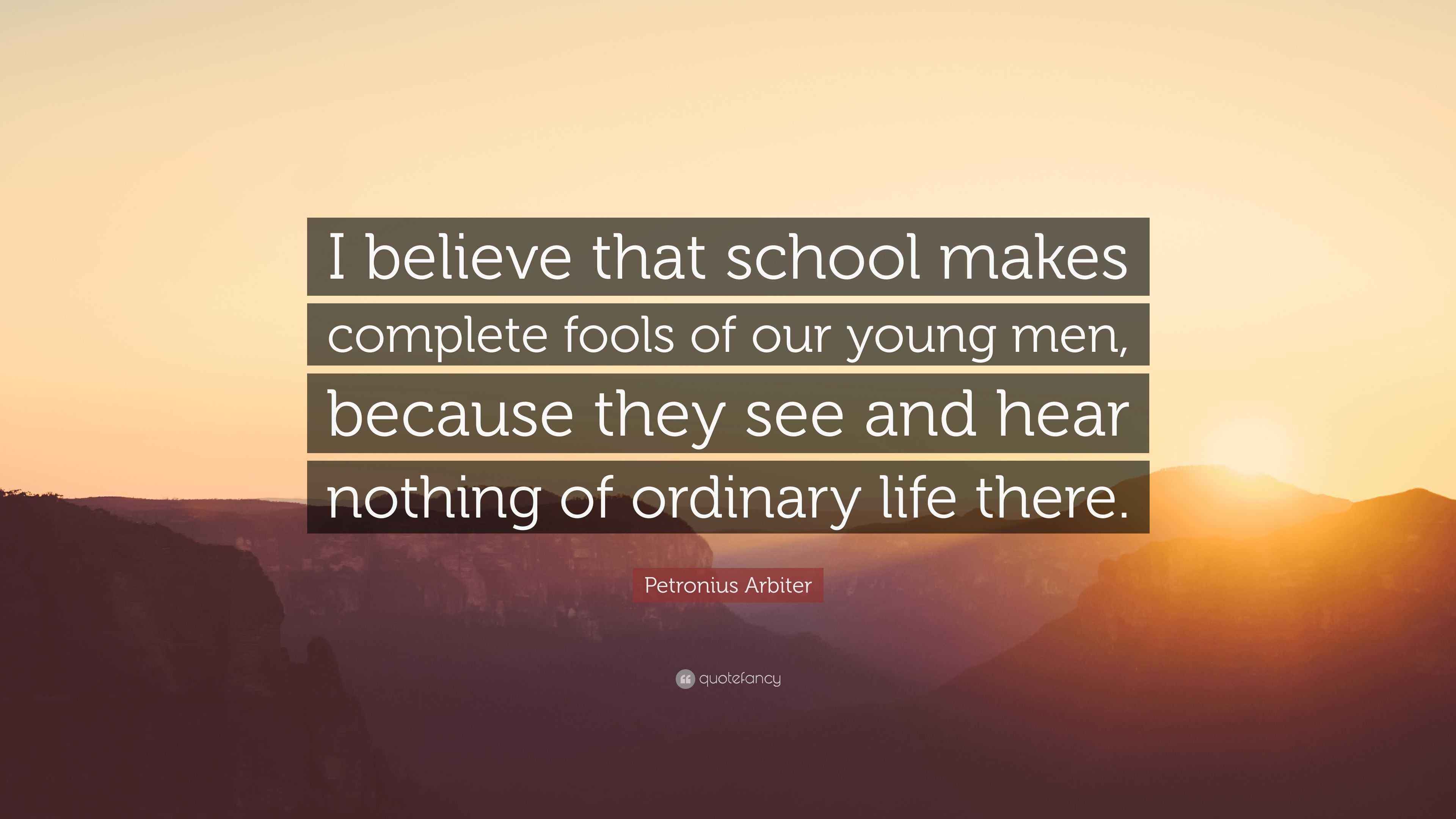 Petronius Arbiter Quote: “I believe that school makes complete fools of ...