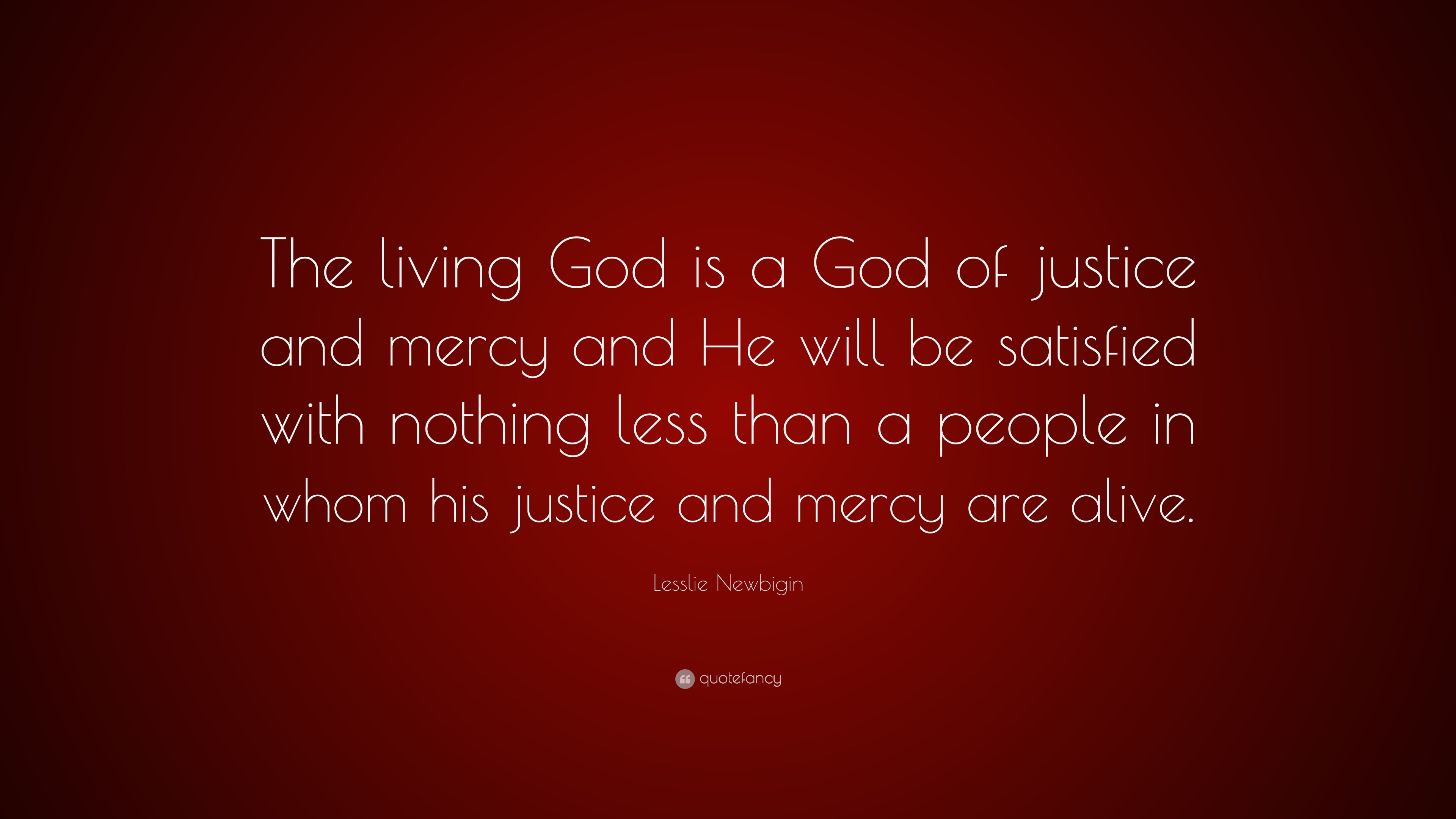 Lesslie Newbigin Quote: “The living God is a God of justice and mercy ...