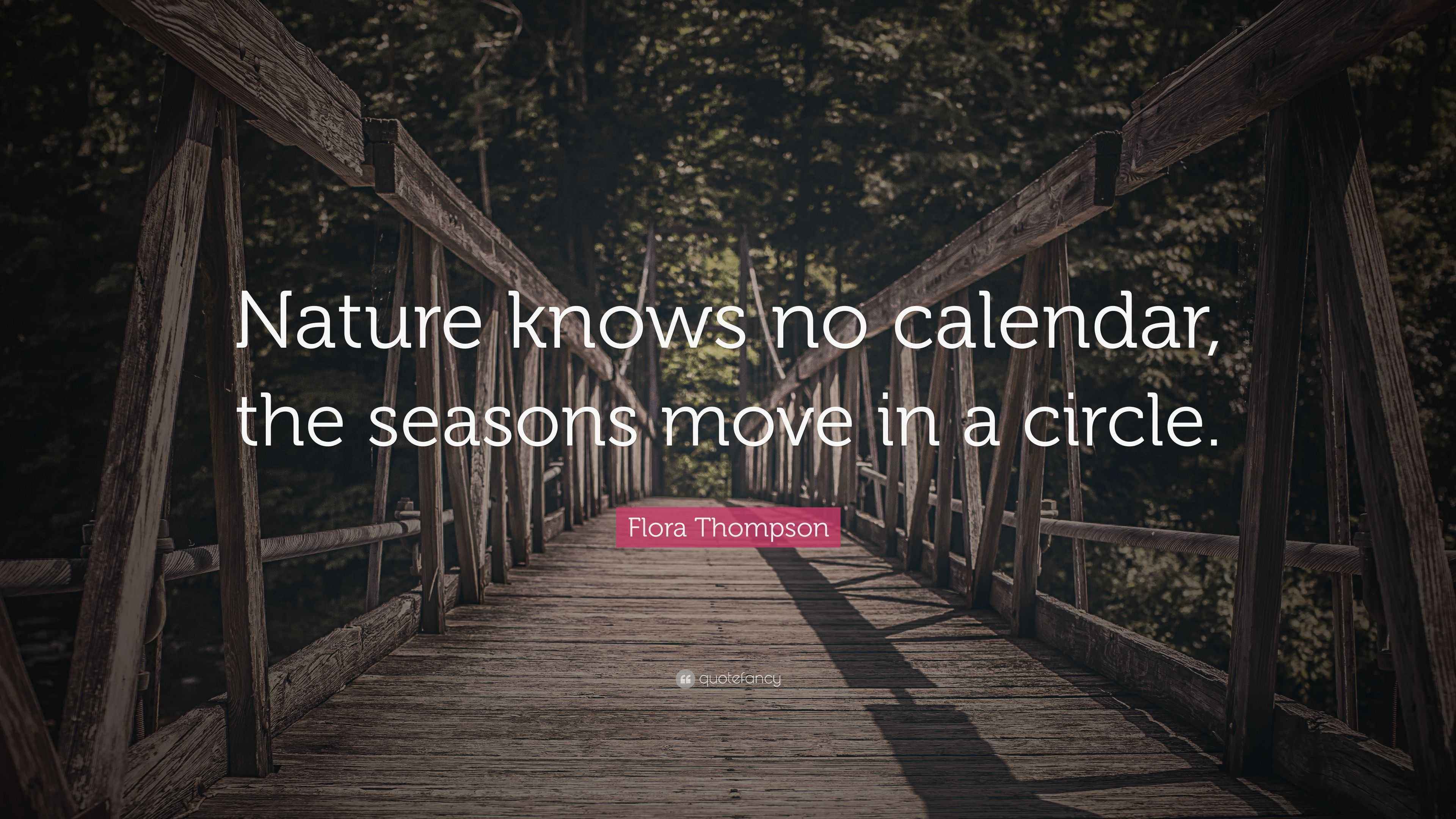 Flora Thompson Quote: “Nature knows no calendar, the seasons move in a ...