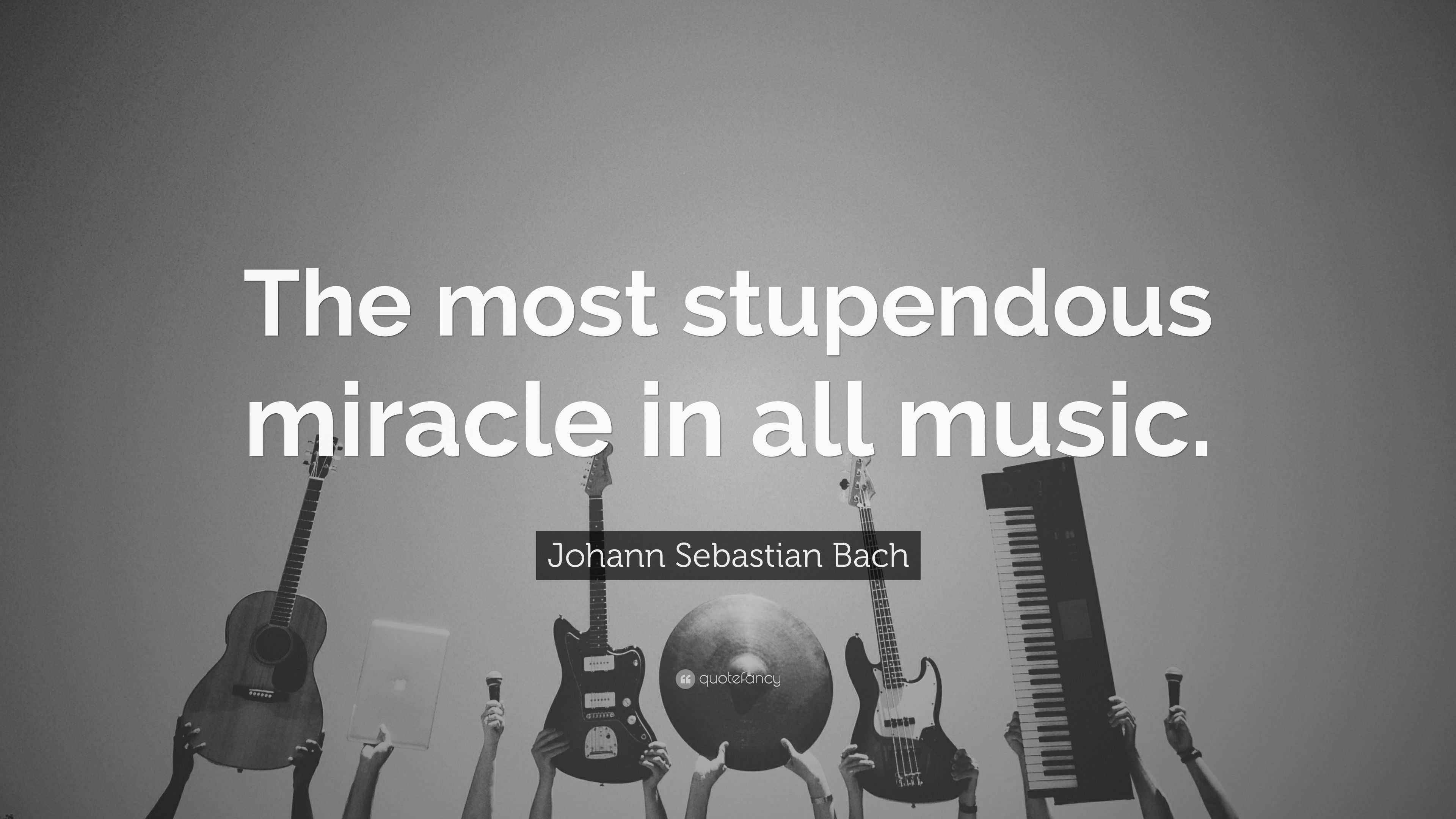 Johann Sebastian Bach Quote: “The most stupendous miracle in all music.”