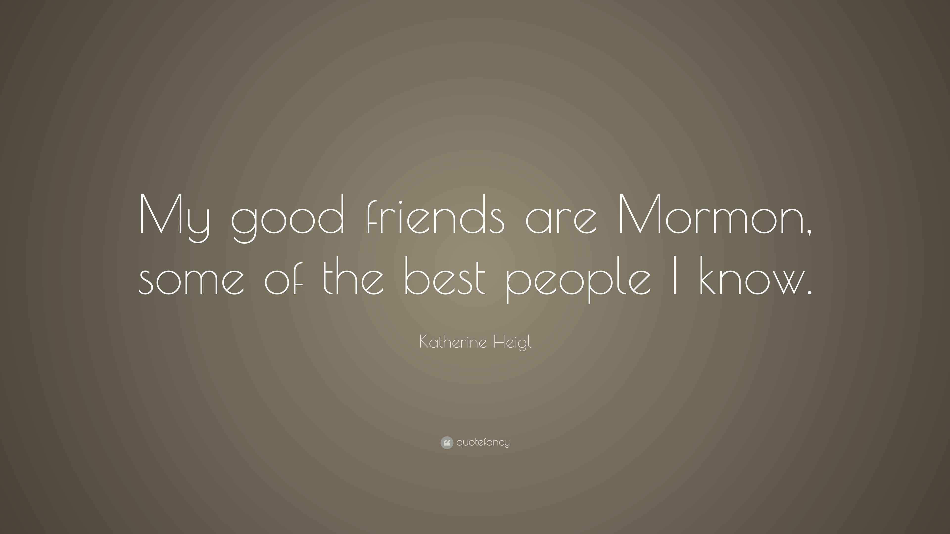Katherine Heigl Quote: “My good friends are Mormon, some of the best ...