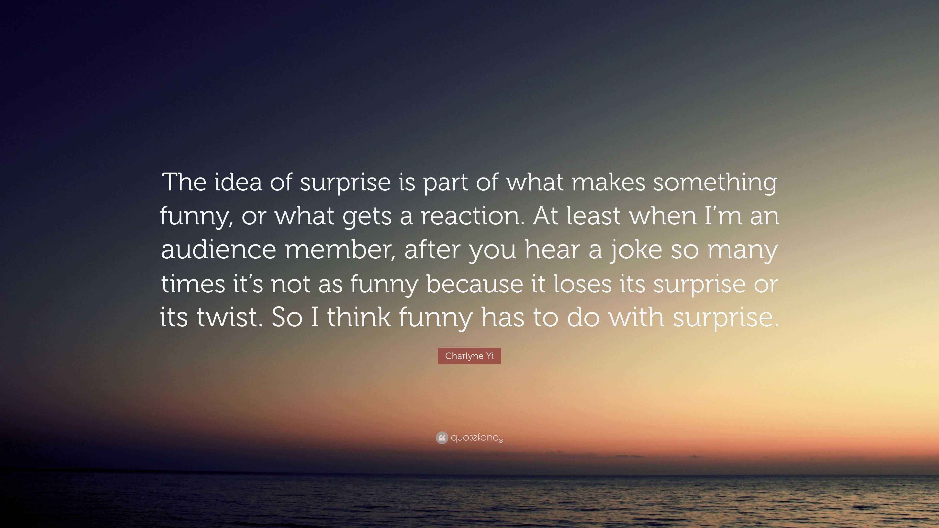 Charlyne Yi Quote: “The idea of surprise is part of what makes ...