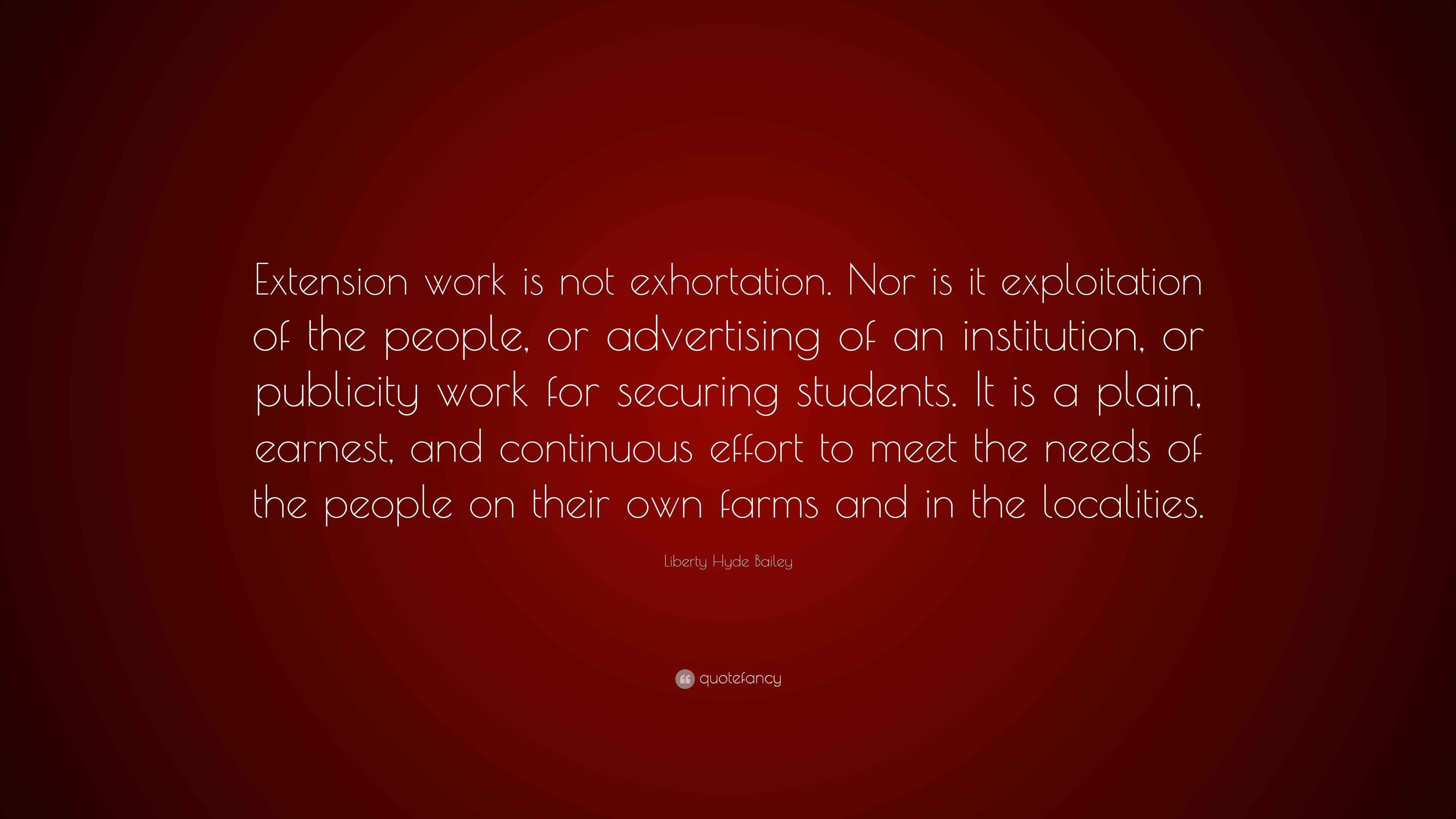 Liberty Hyde Bailey Quote: “Extension work is not exhortation. Nor is ...