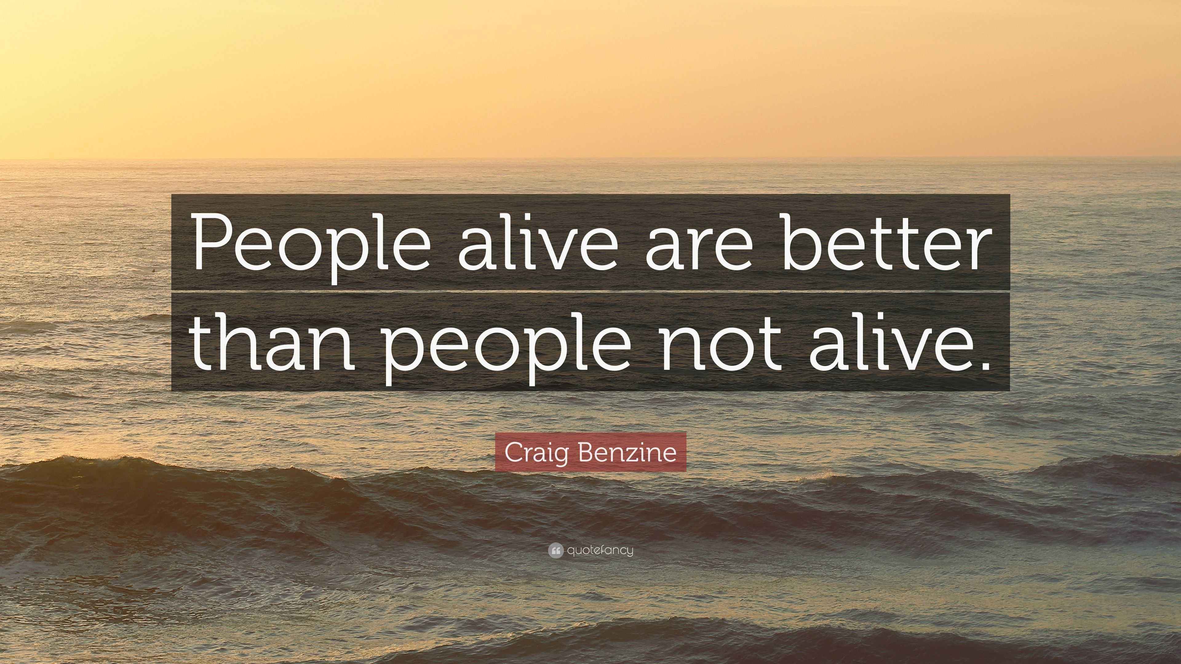 Craig Benzine Quote: “People alive are better than people not alive.”
