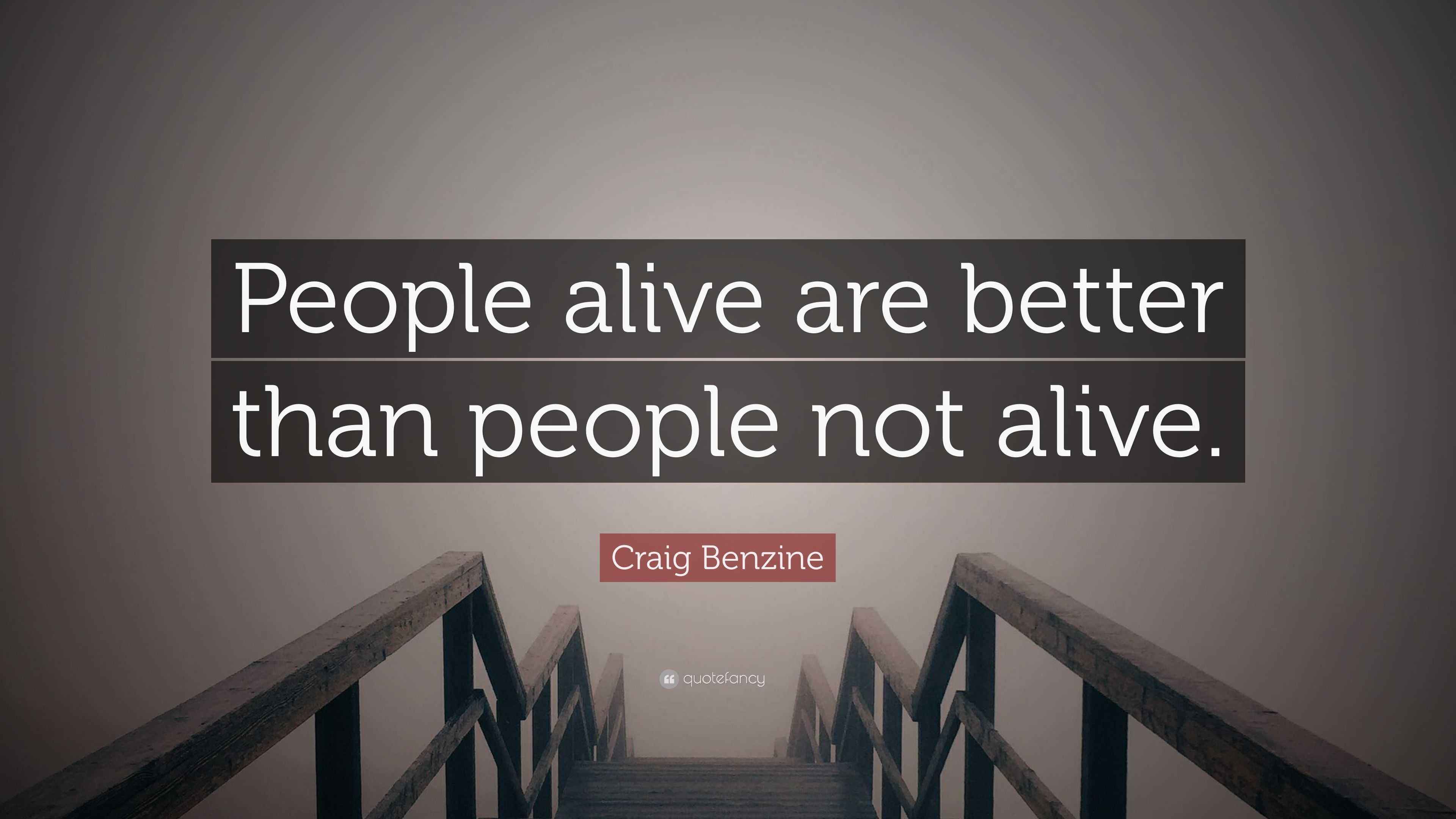 Craig Benzine Quote: “People alive are better than people not alive.”