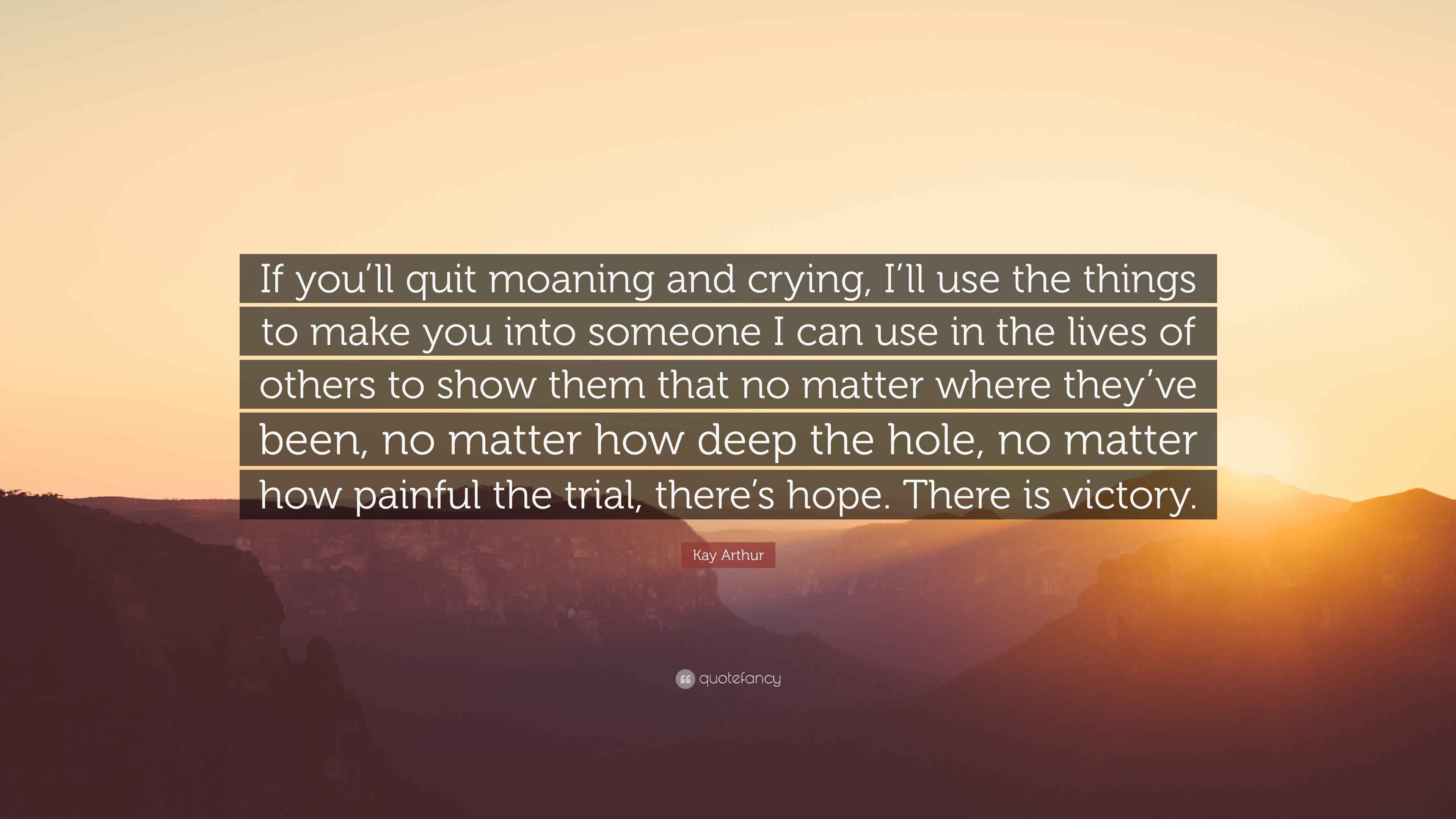 Kay Arthur Quote: “If you’ll quit moaning and crying, I’ll use the ...