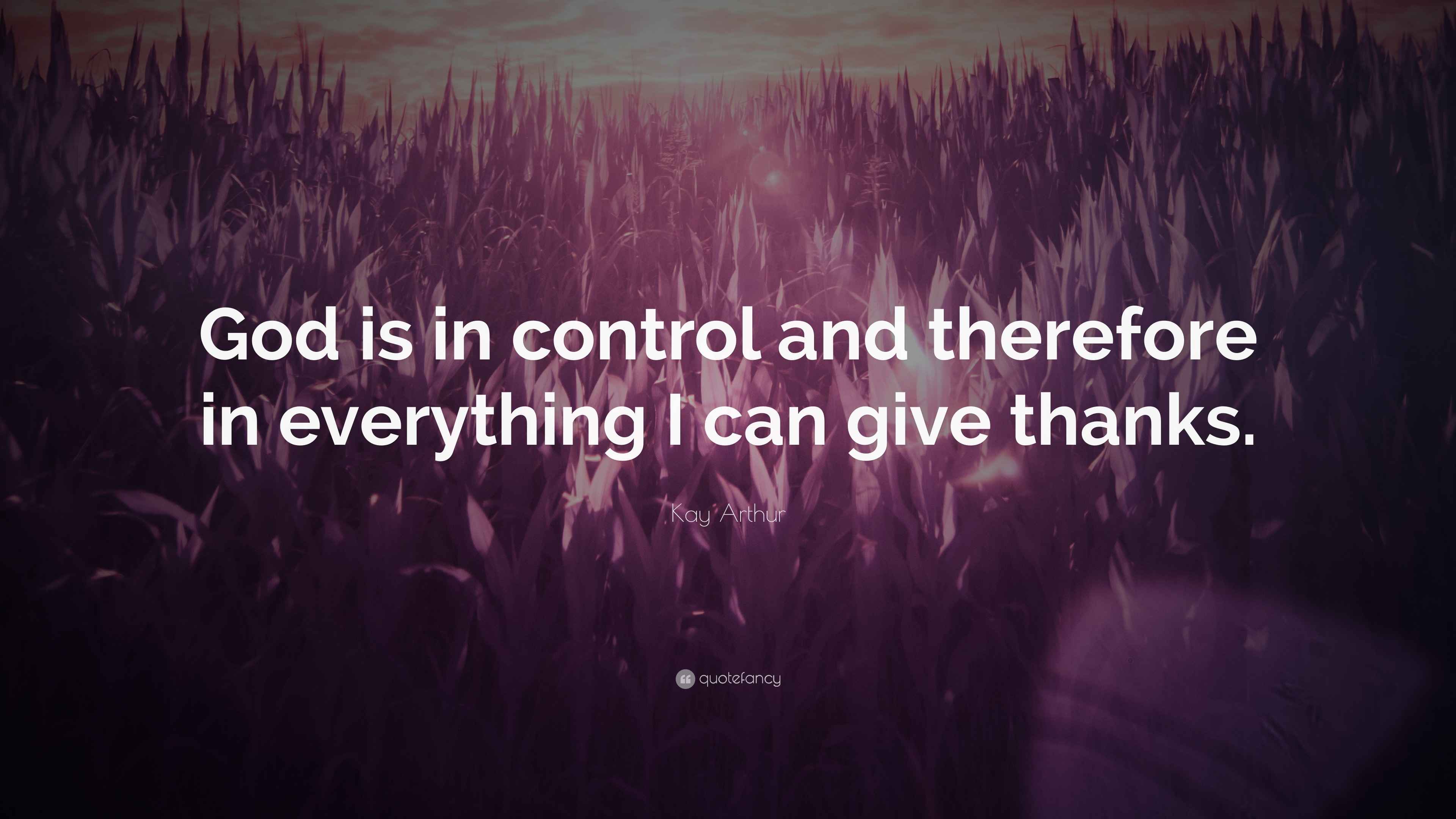 Kay Arthur Quote: “God is in control and therefore in everything I can ...