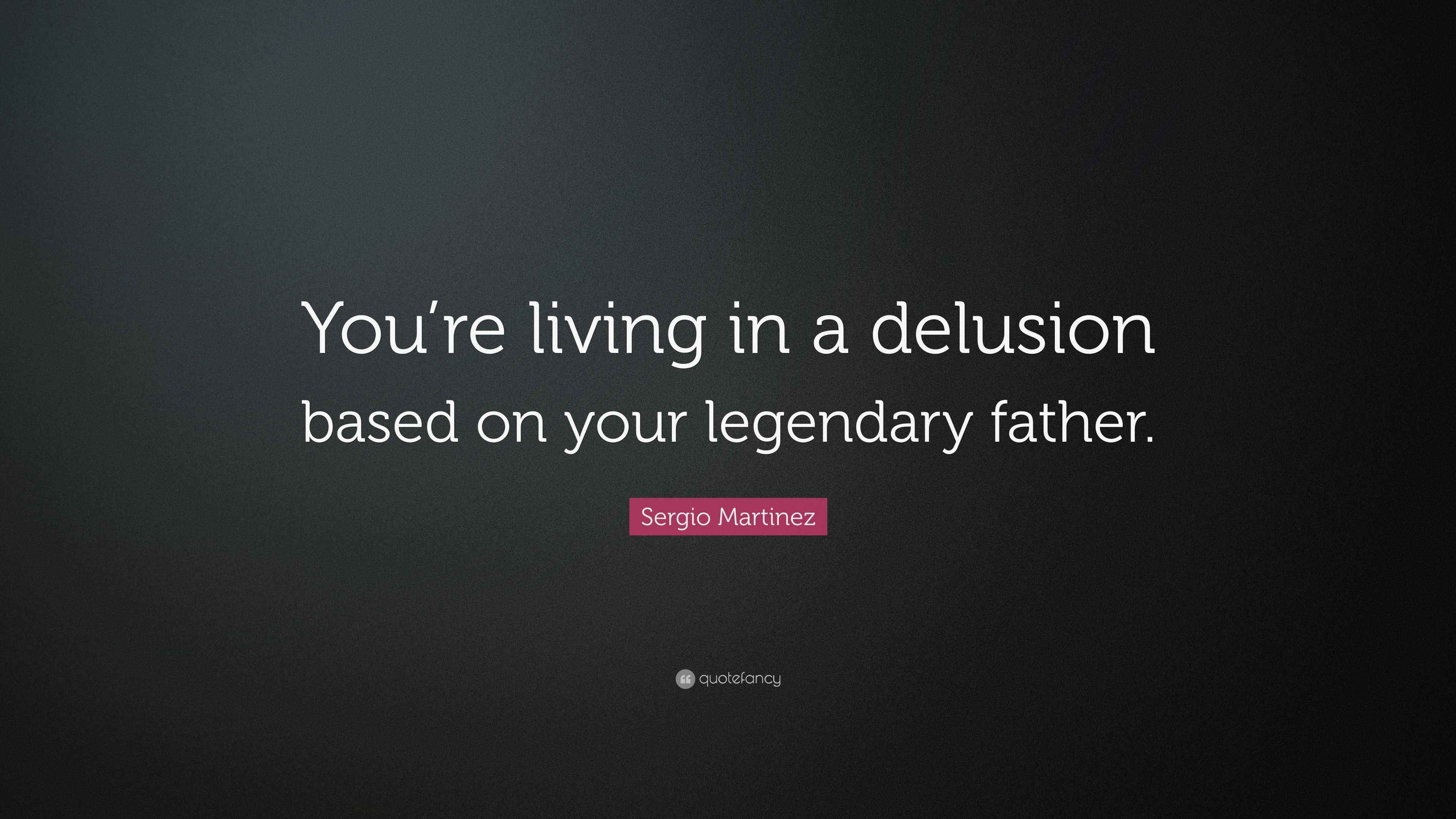Sergio Martinez Quote: “You’re living in a delusion based on your ...