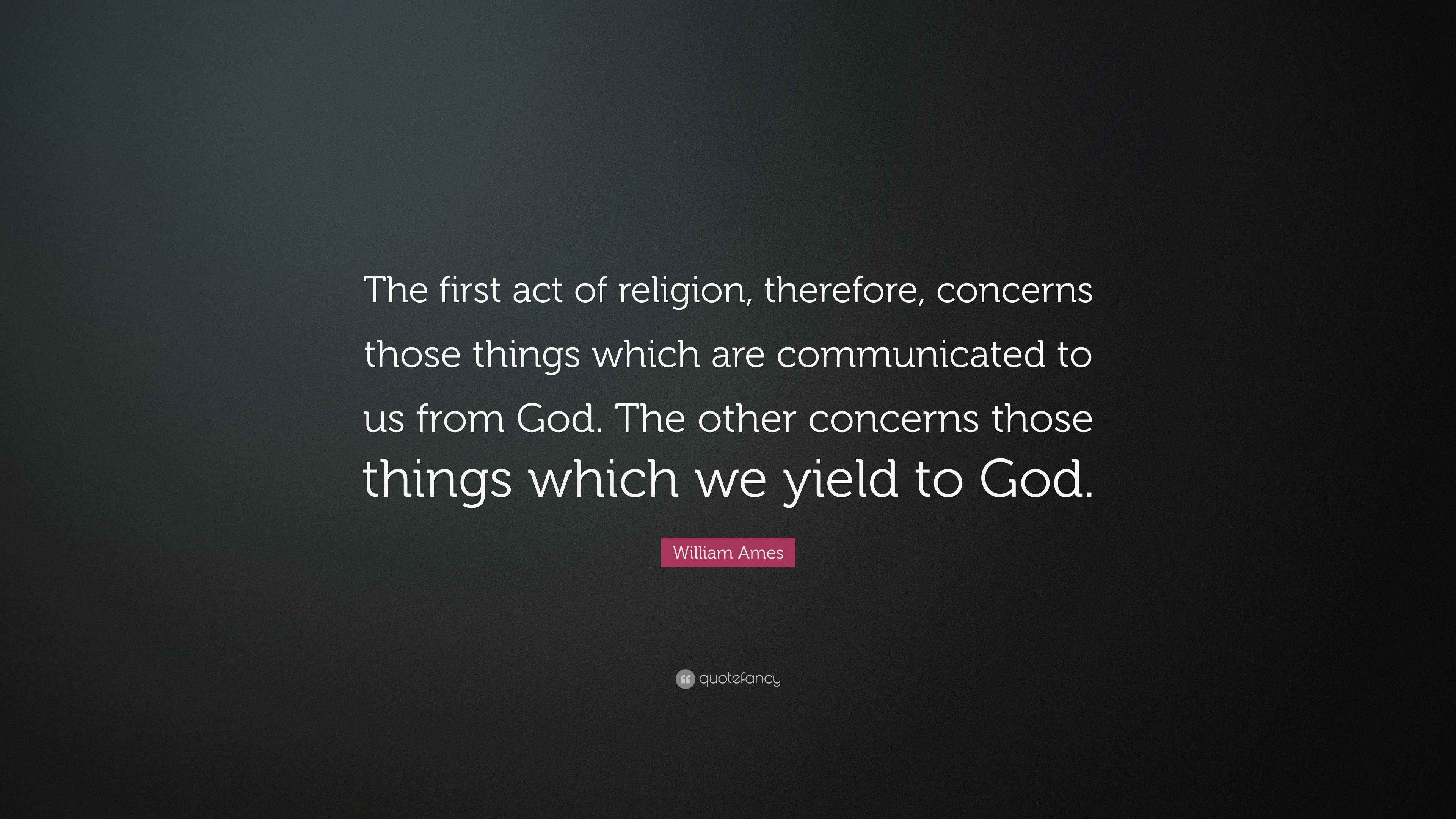 William Ames Quote: “The first act of religion, therefore, concerns ...