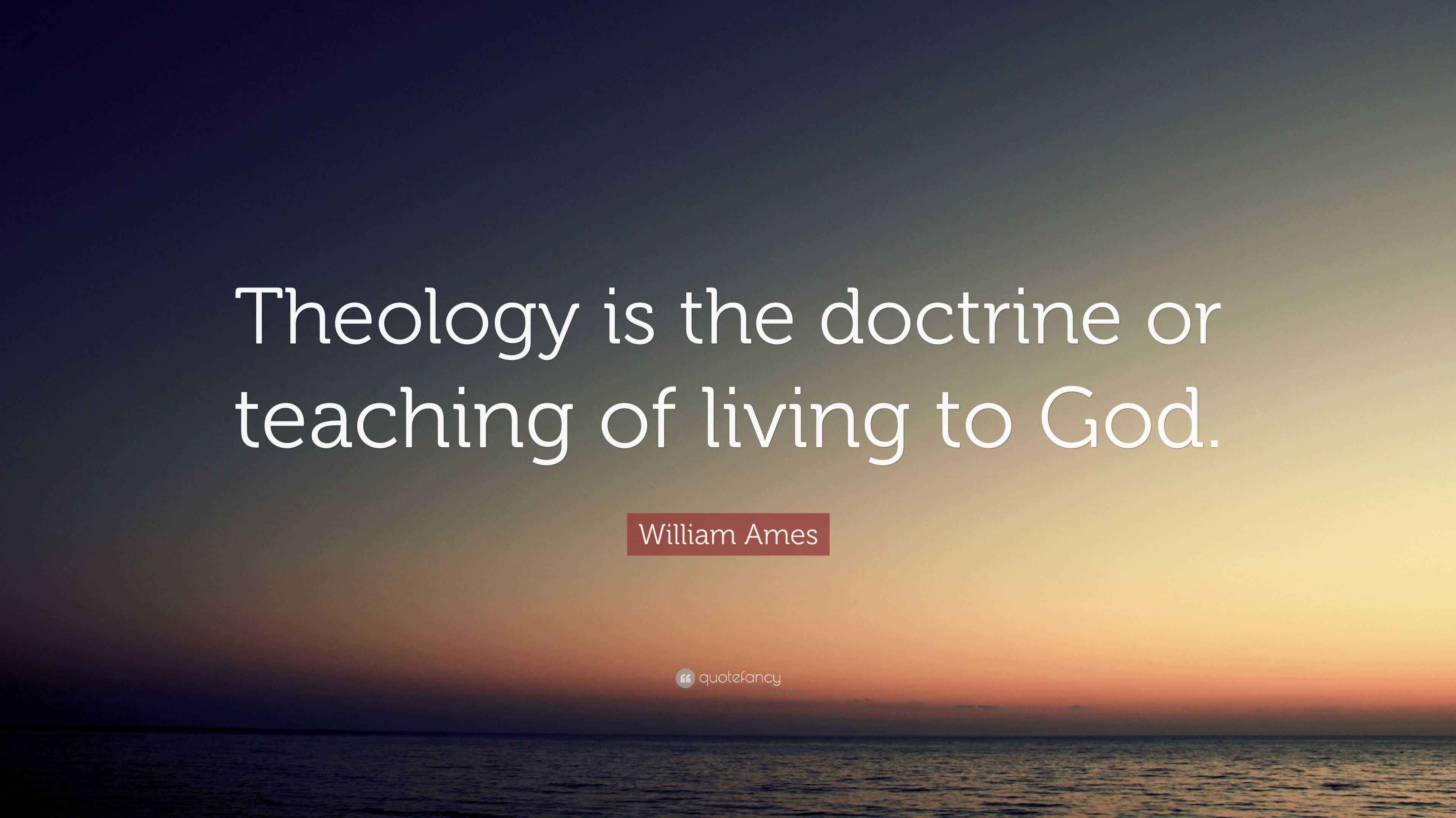 William Ames Quote: “Theology is the doctrine or teaching of living to ...