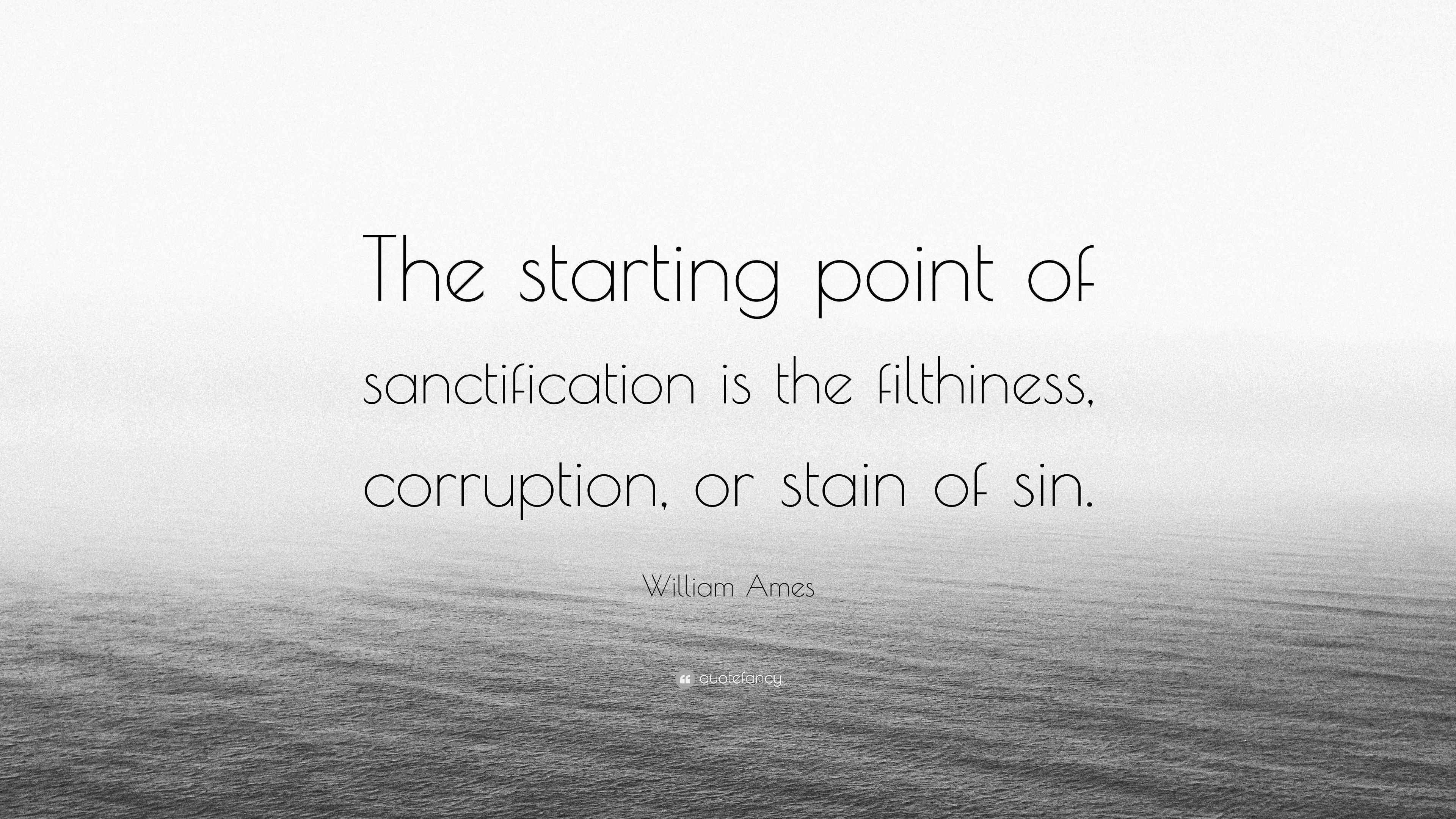 William Ames Quote: “The starting point of sanctification is the ...