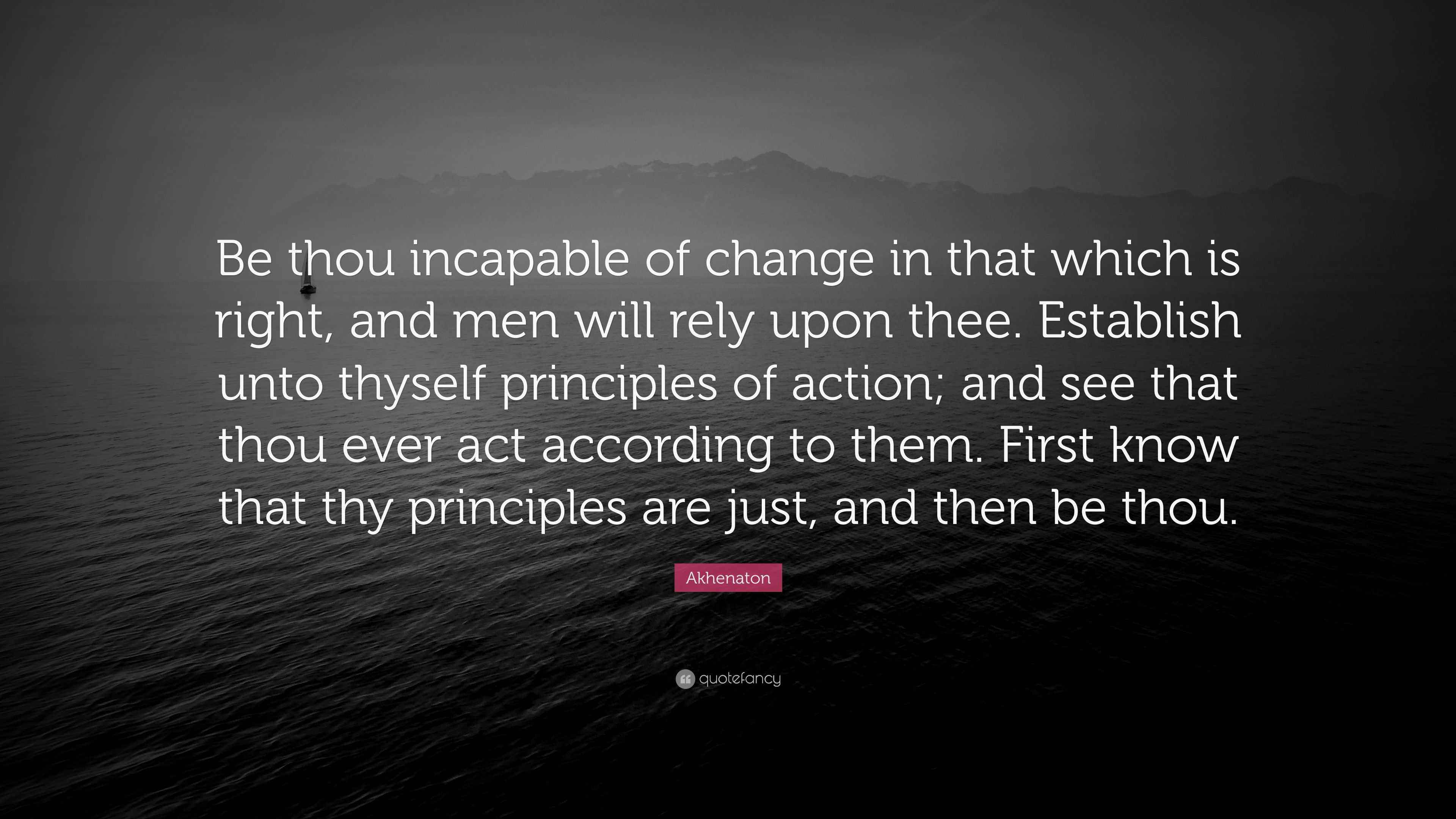 Akhenaton Quote: “Be thou incapable of change in that which is right ...