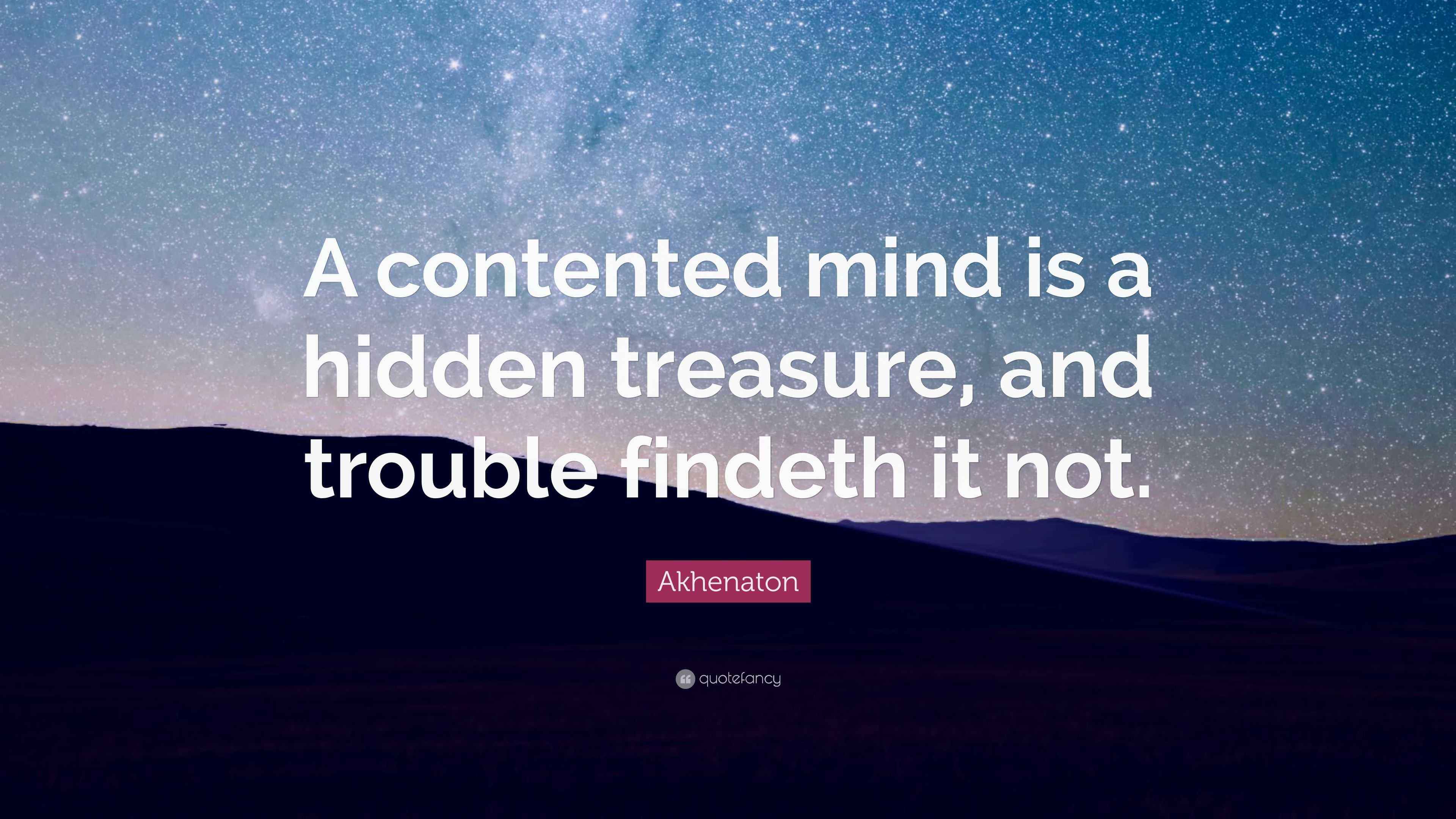 Akhenaton Quote: “A contented mind is a hidden treasure, and trouble ...