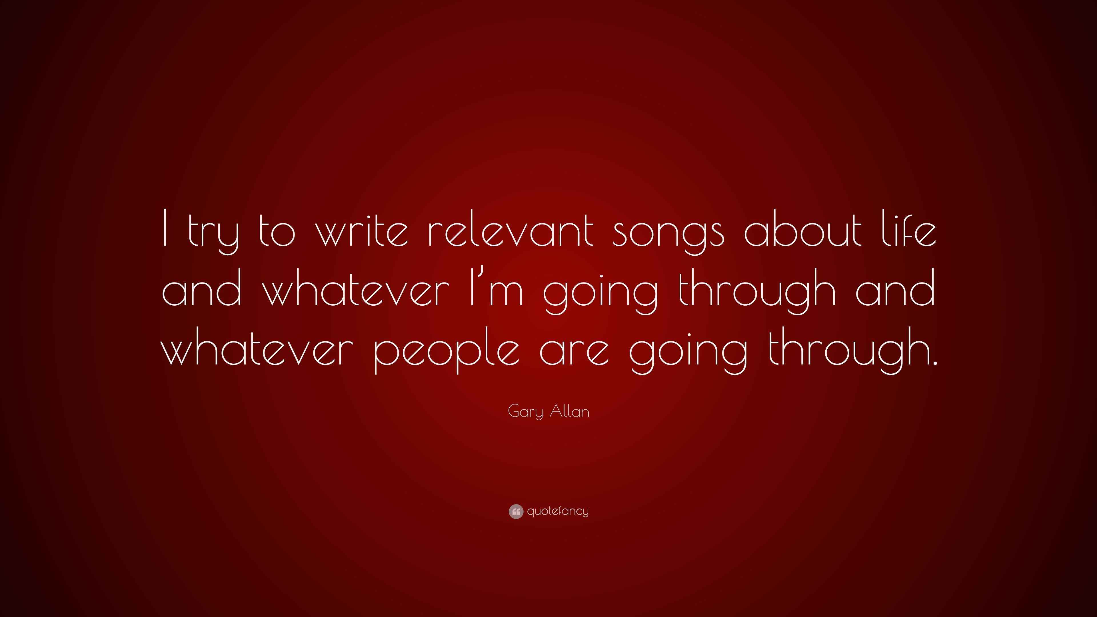 Gary Allan Quote: “I try to write relevant songs about life and ...