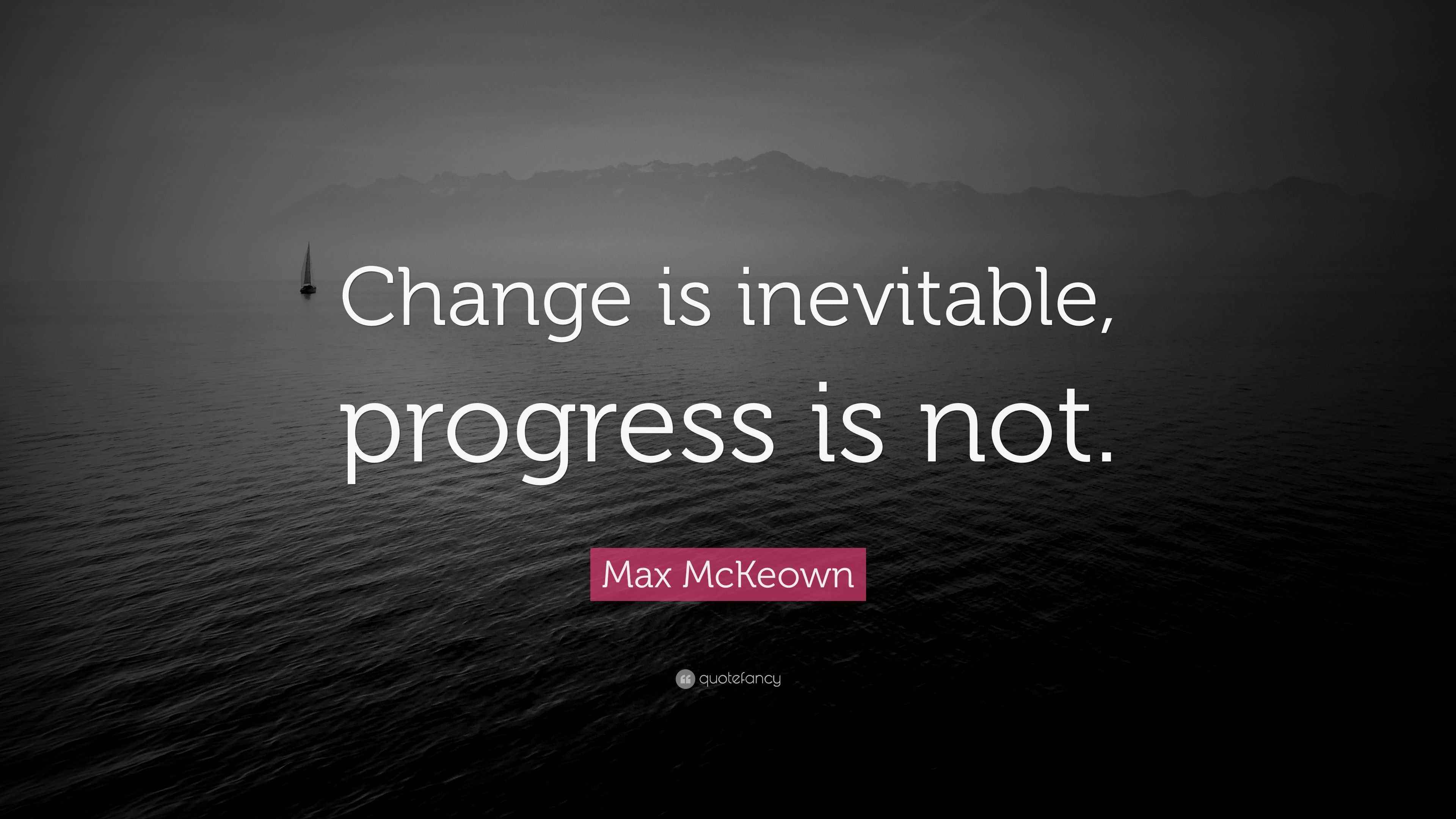 Max McKeown Quote: “Change is inevitable, progress is not.”