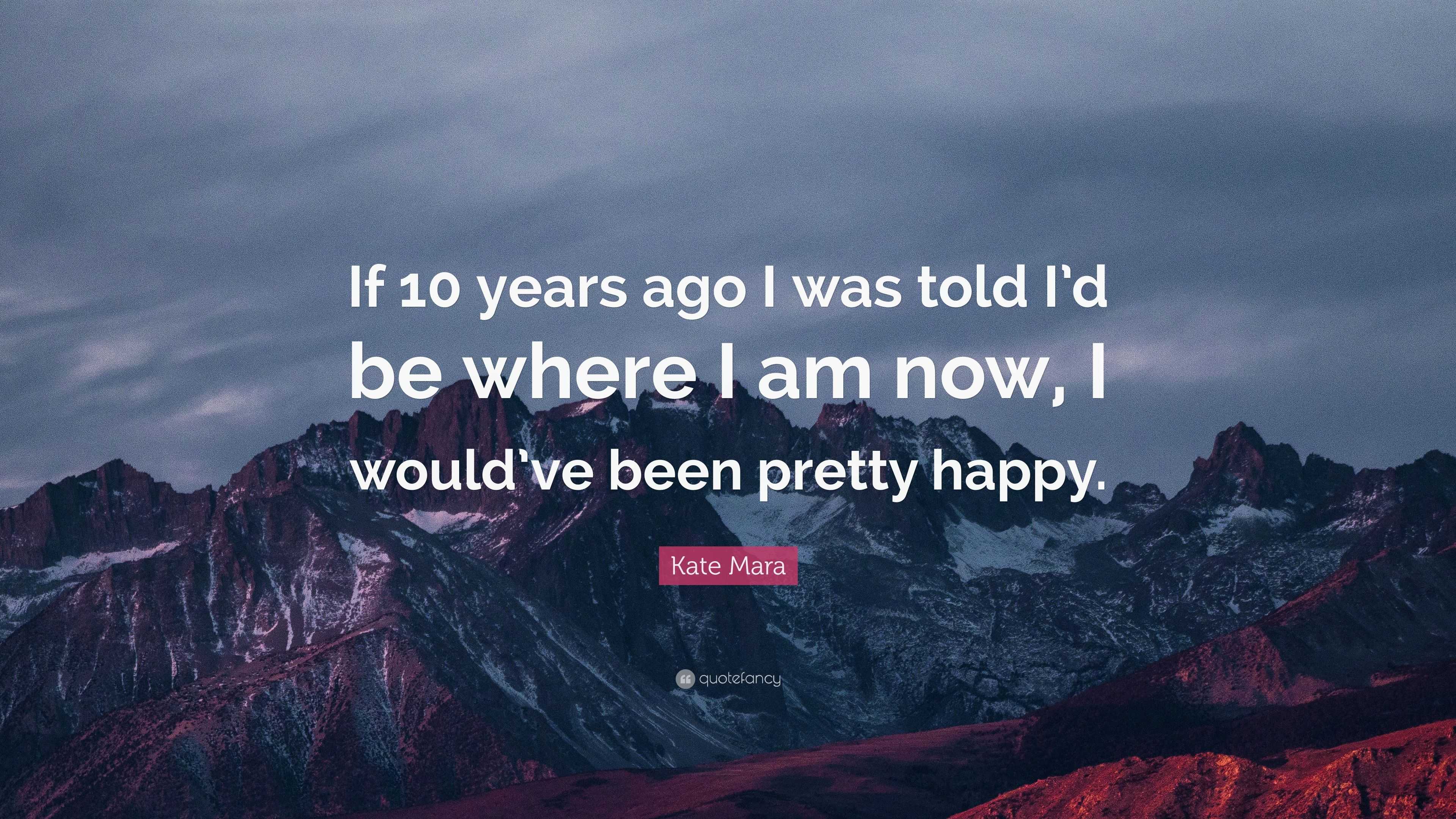 Kate Mara Quote: “If 10 years ago I was told I’d be where I am now, I ...