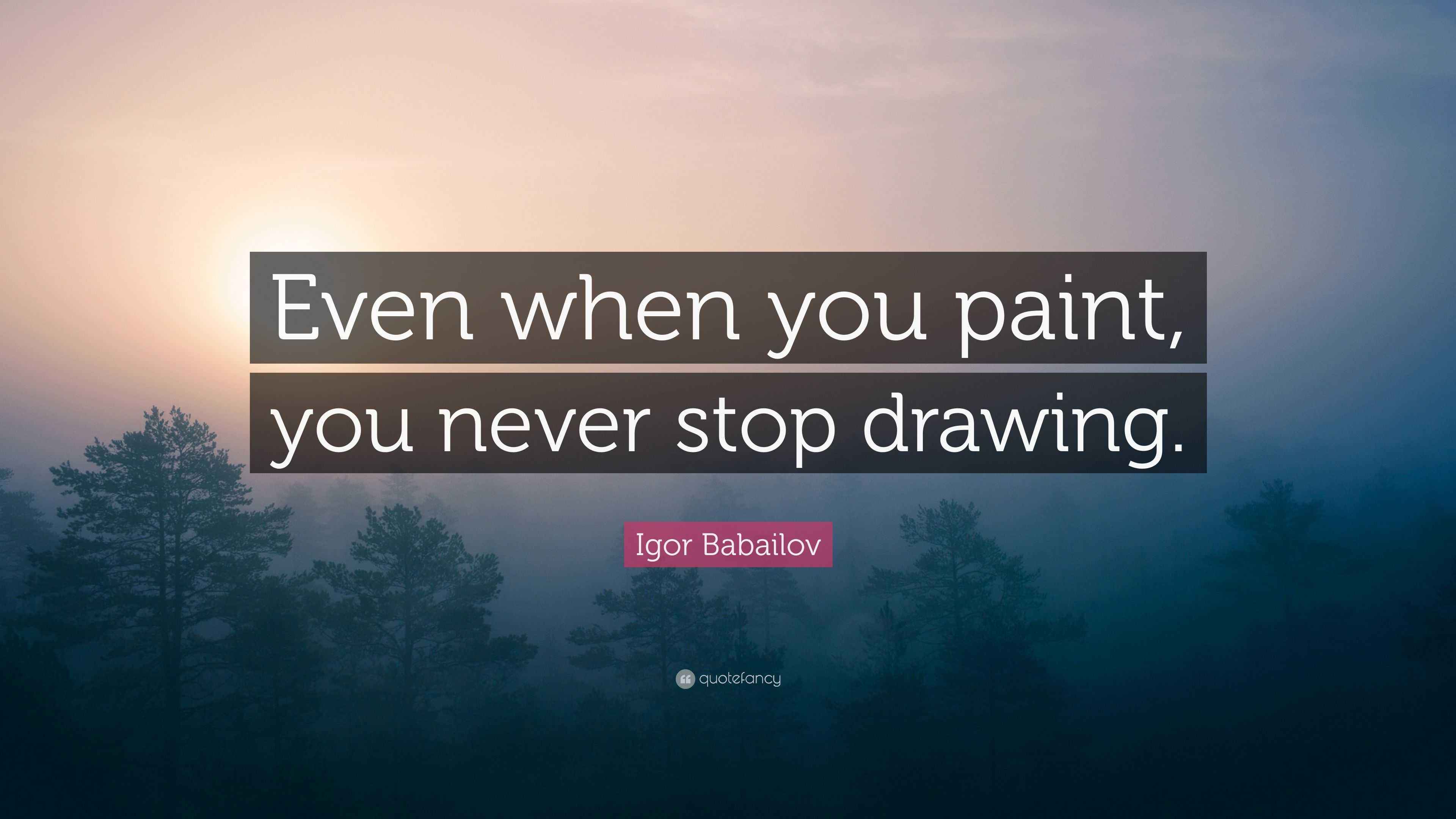 Igor Babailov Quote: “Even when you paint, you never stop drawing.”